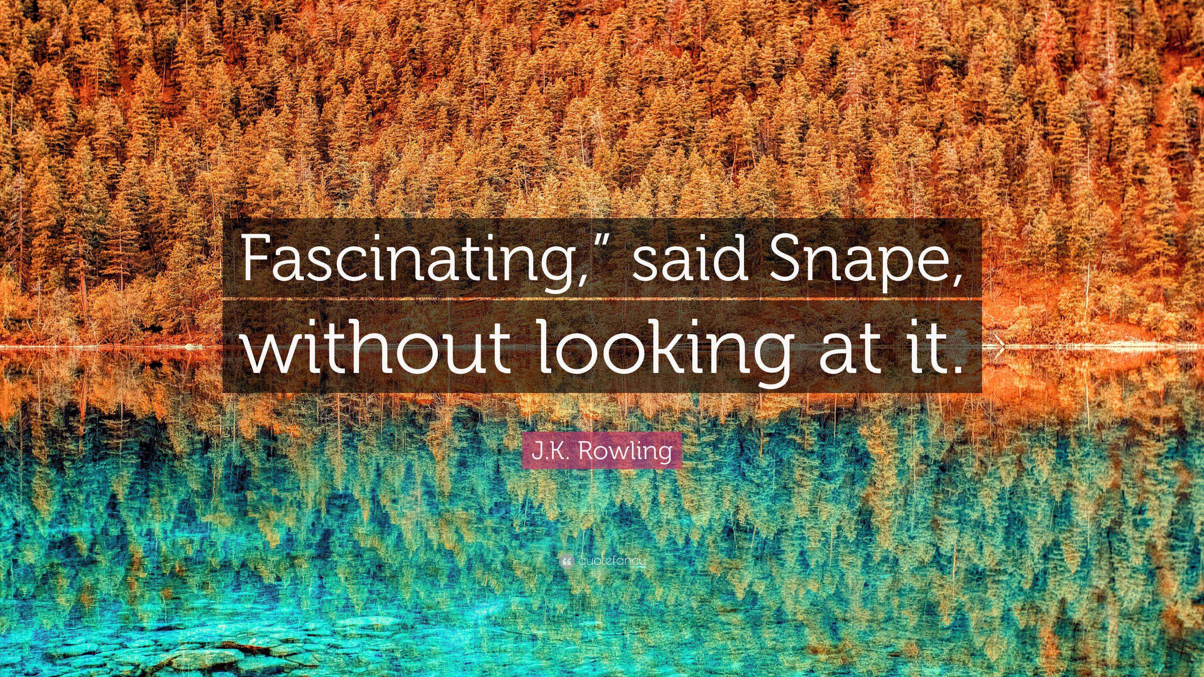 J.K. Rowling Quote: “Fascinating,” said Snape, without looking at it.”