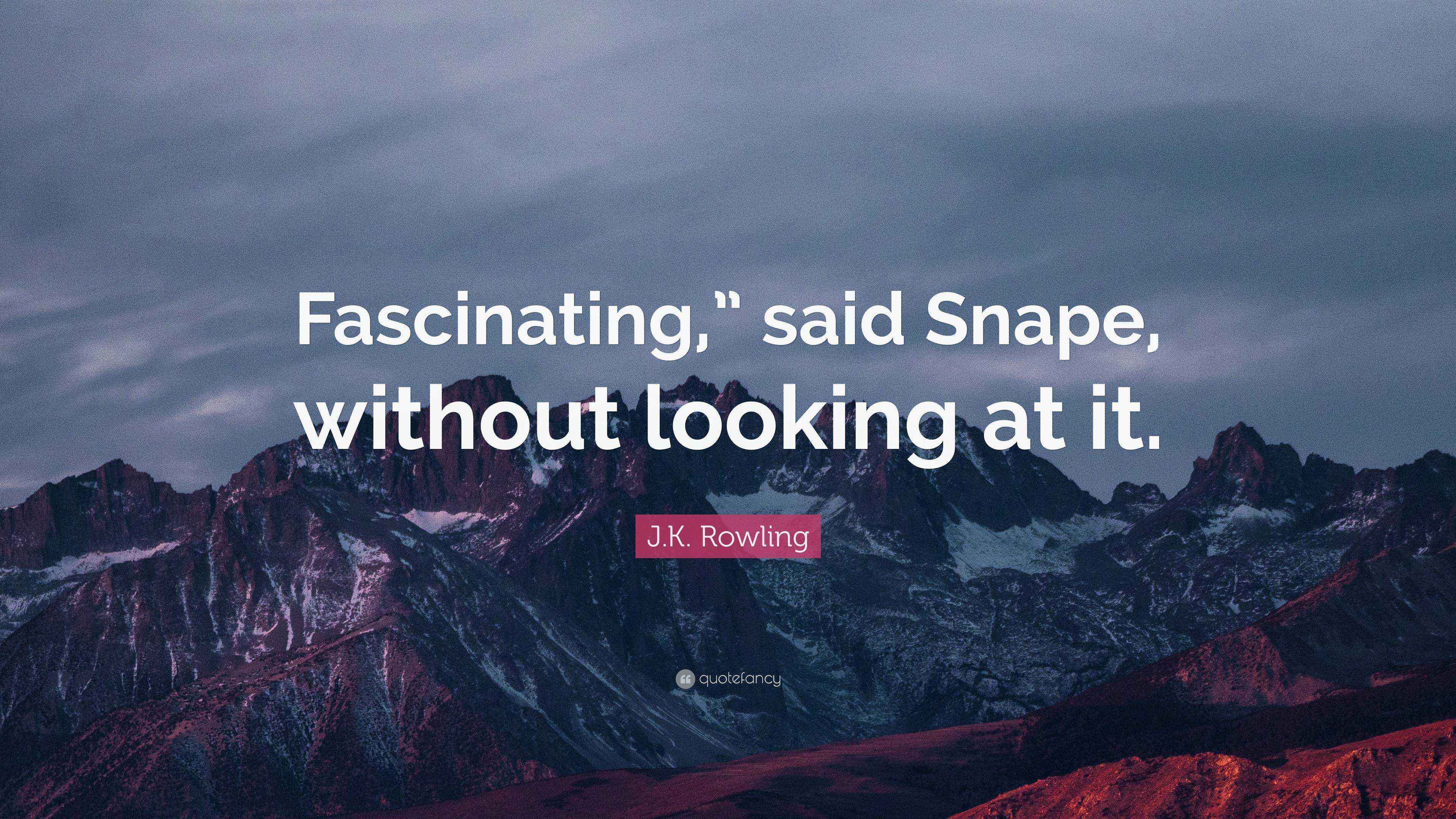 J.K. Rowling Quote: “Fascinating,” said Snape, without looking at it.”