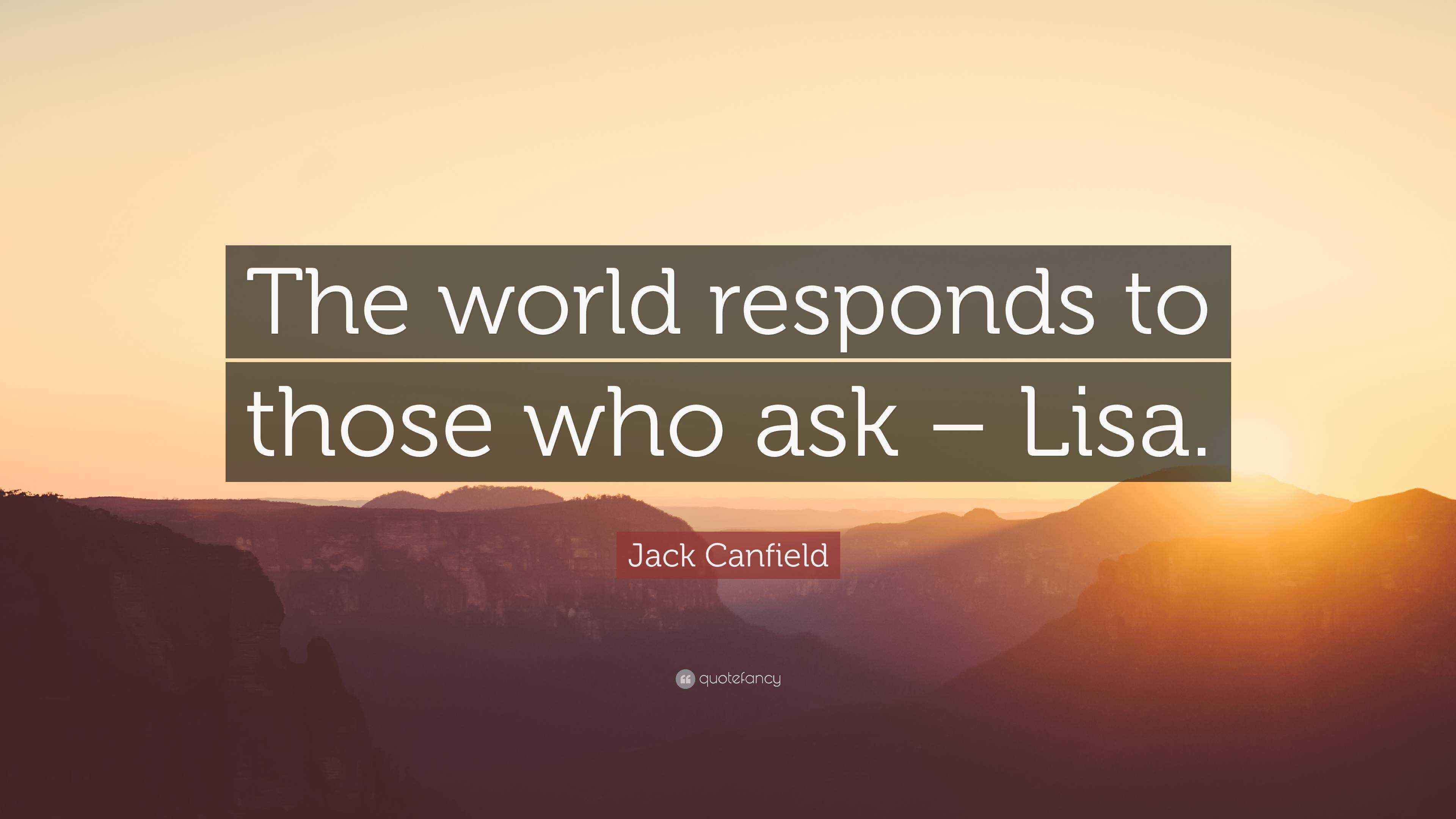 Jack Canfield Quote: “The world responds to those who ask – Lisa.”