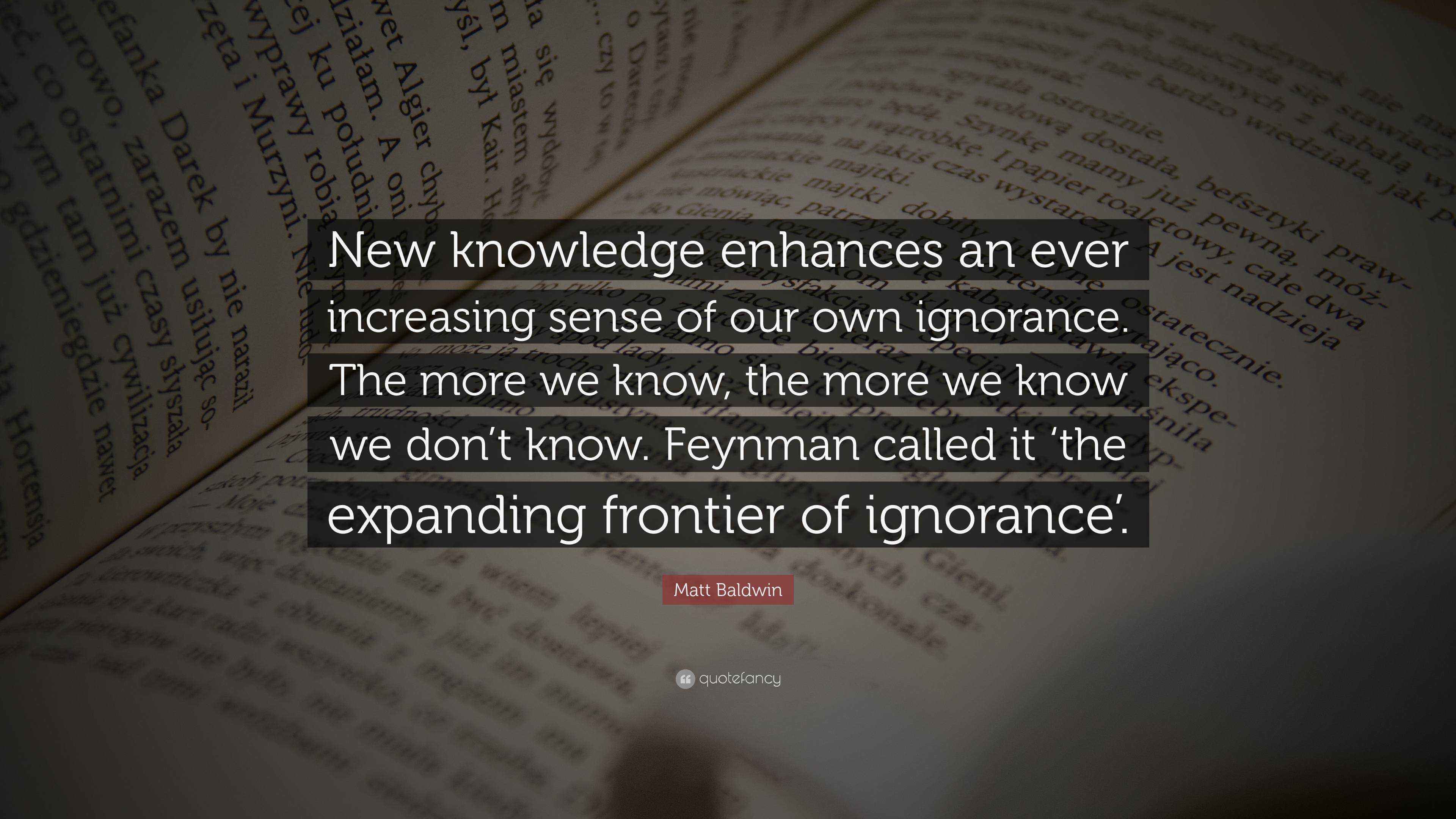 Matt Baldwin Quote: “New knowledge enhances an ever increasing sense of ...