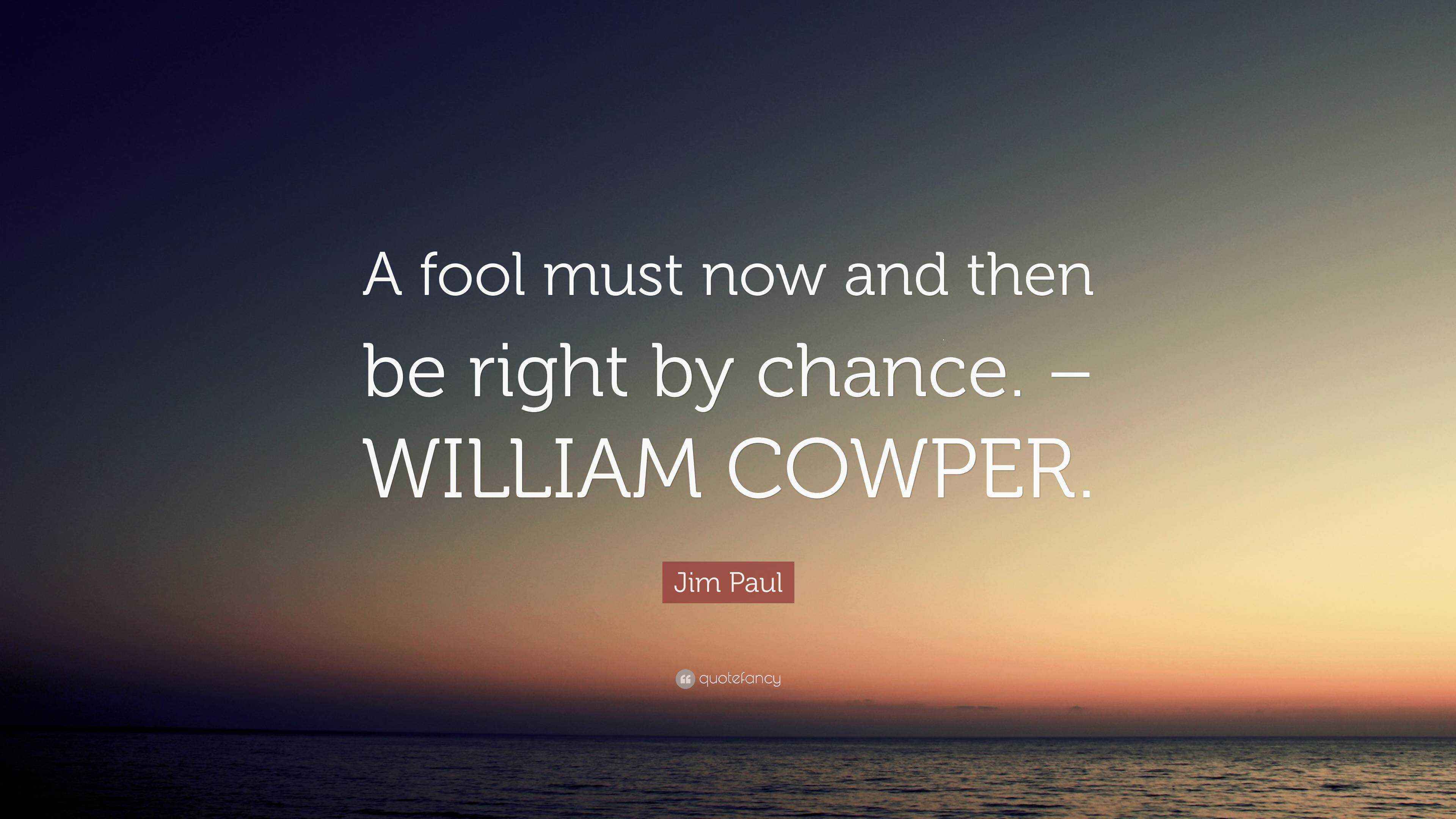 Jim Paul Quote: “A fool must now and then be right by chance. – WILLIAM ...