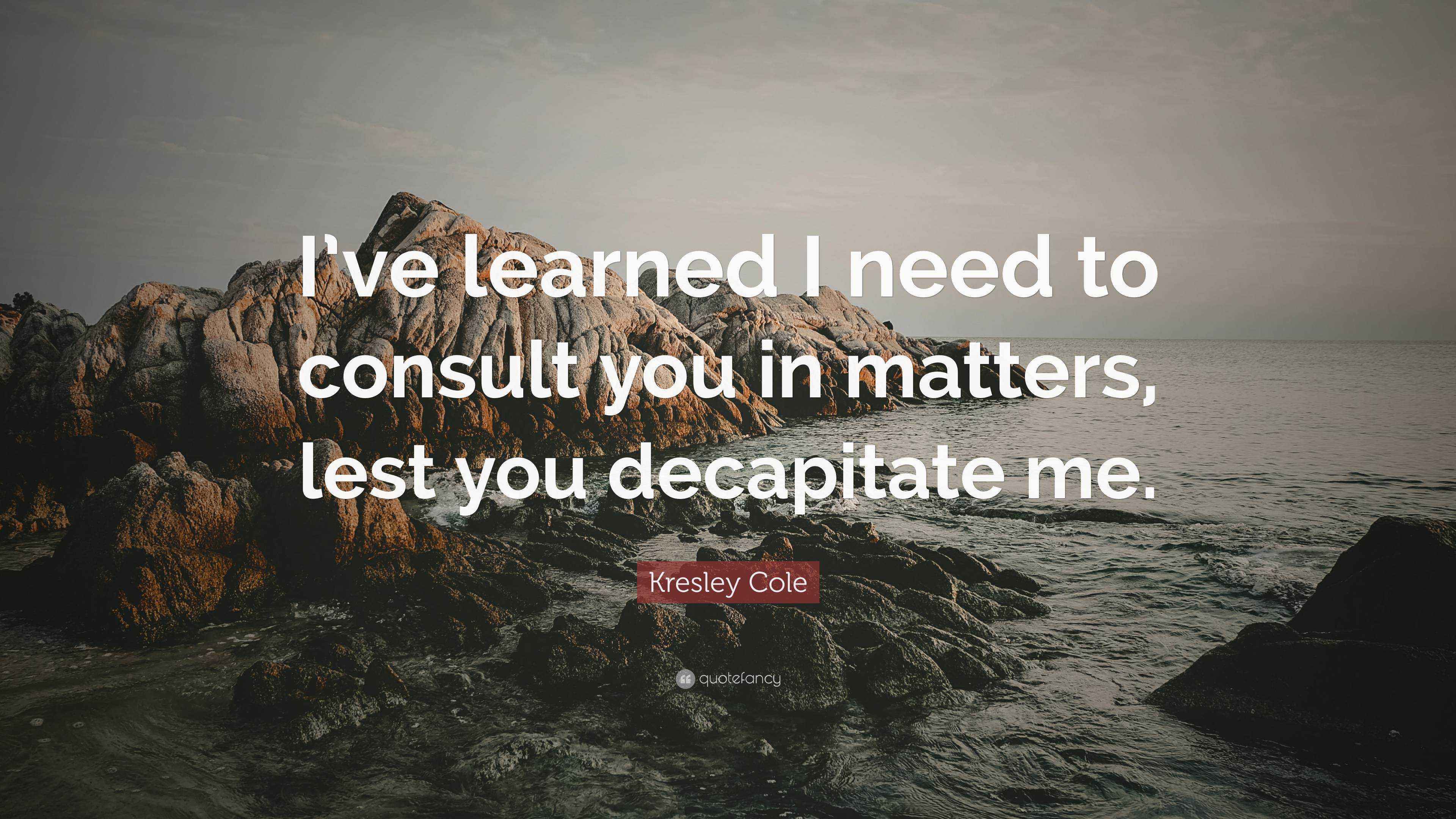 Kresley Cole Quote: “I’ve learned I need to consult you in matters ...