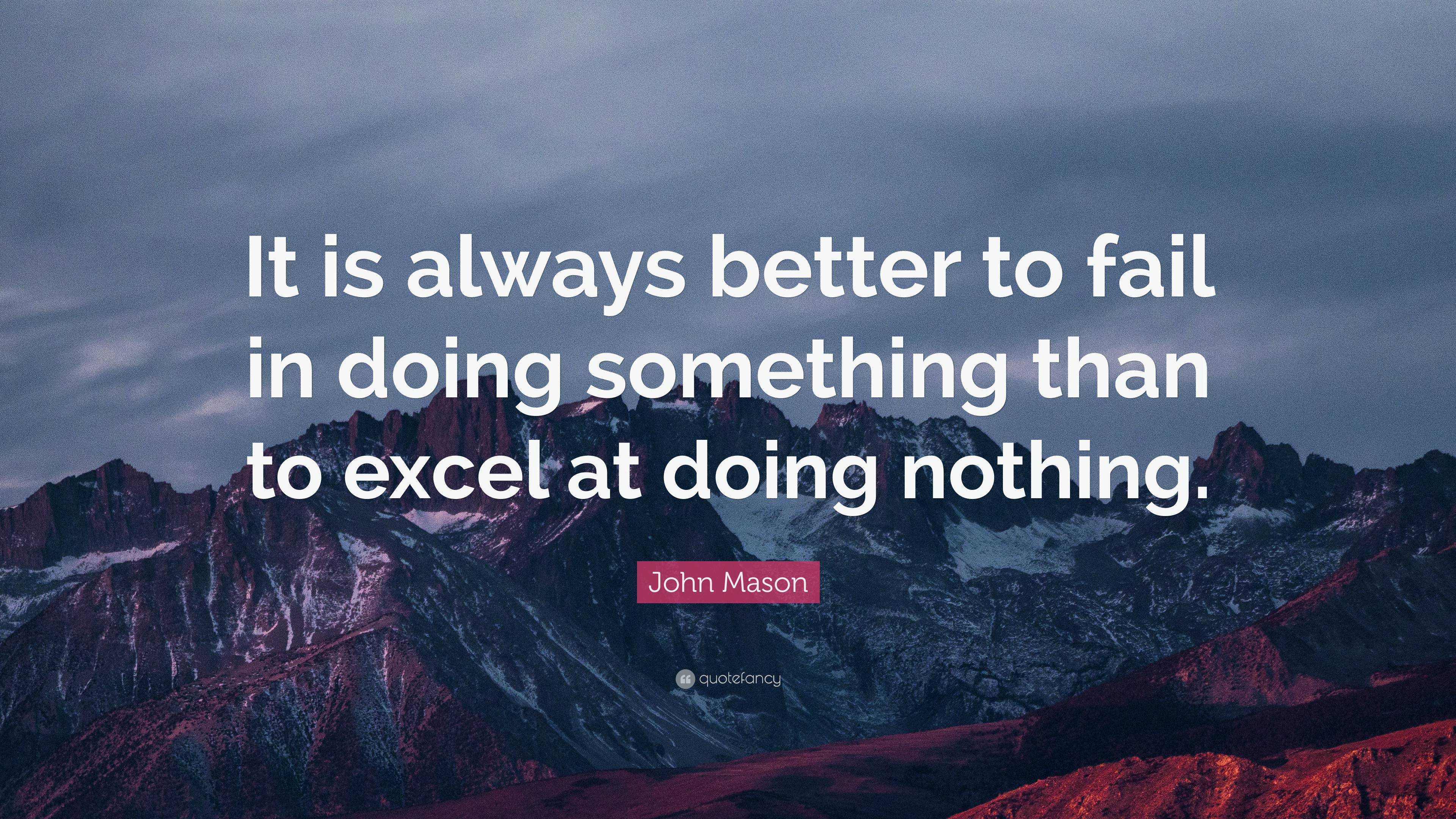 John Mason Quote: “It is always better to fail in doing something than ...