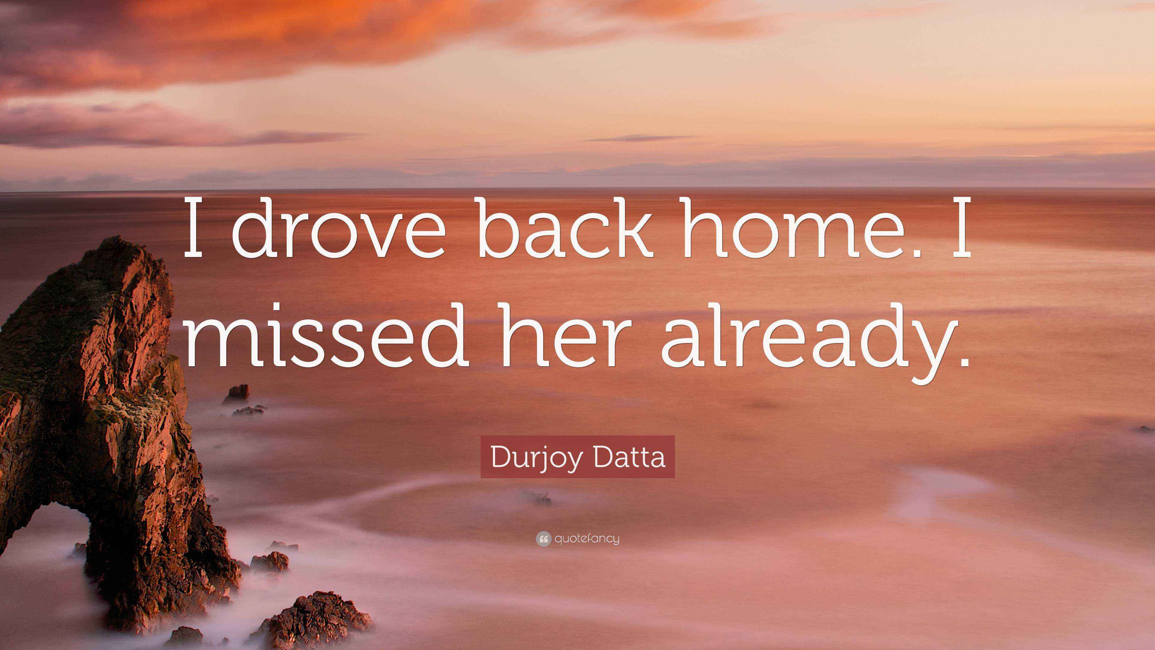 Durjoy Datta Quote: “I drove back home. I missed her already.”