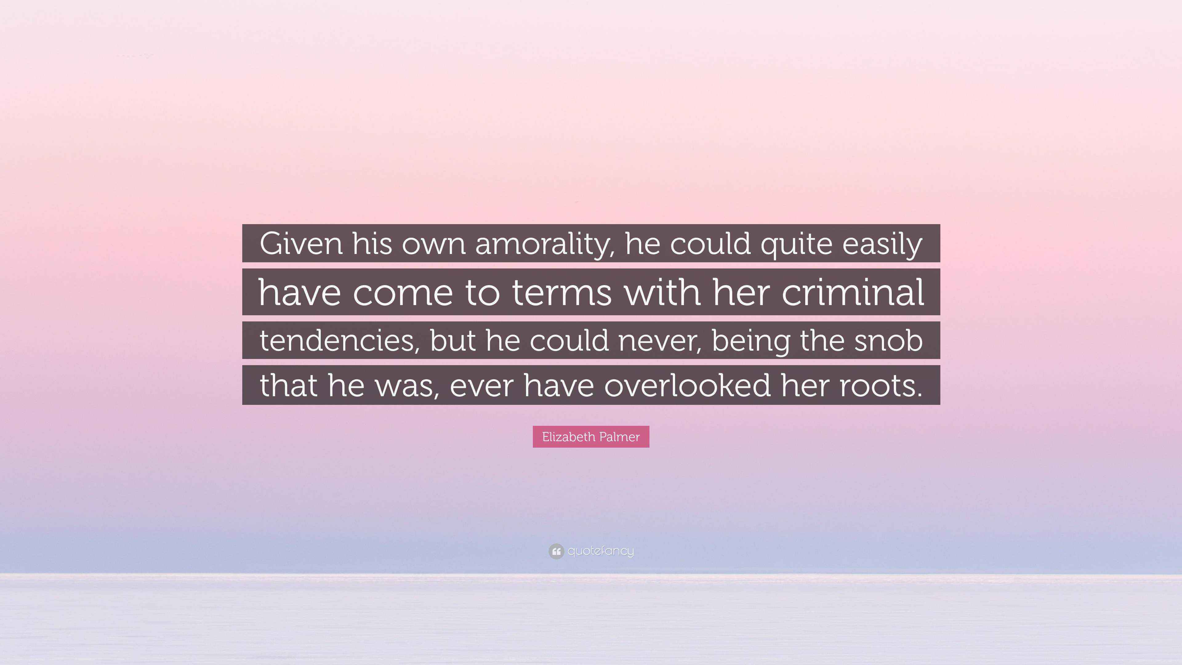 Elizabeth Palmer Quote: “Given his own amorality, he could quite easily ...