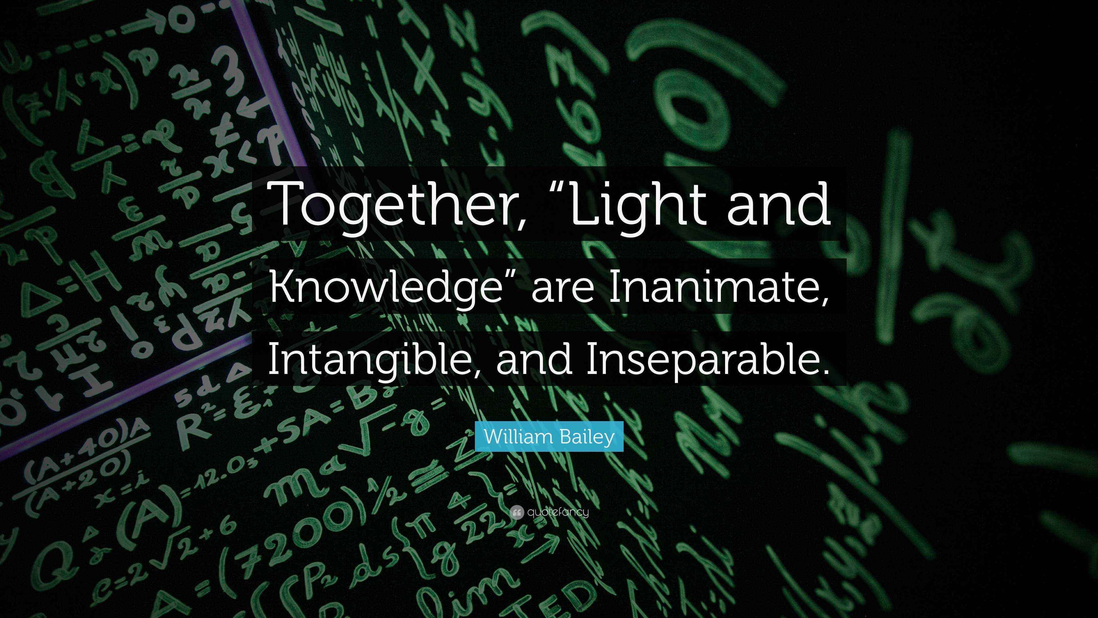 William Bailey Quote: “Together, “Light and Knowledge” are Inanimate ...