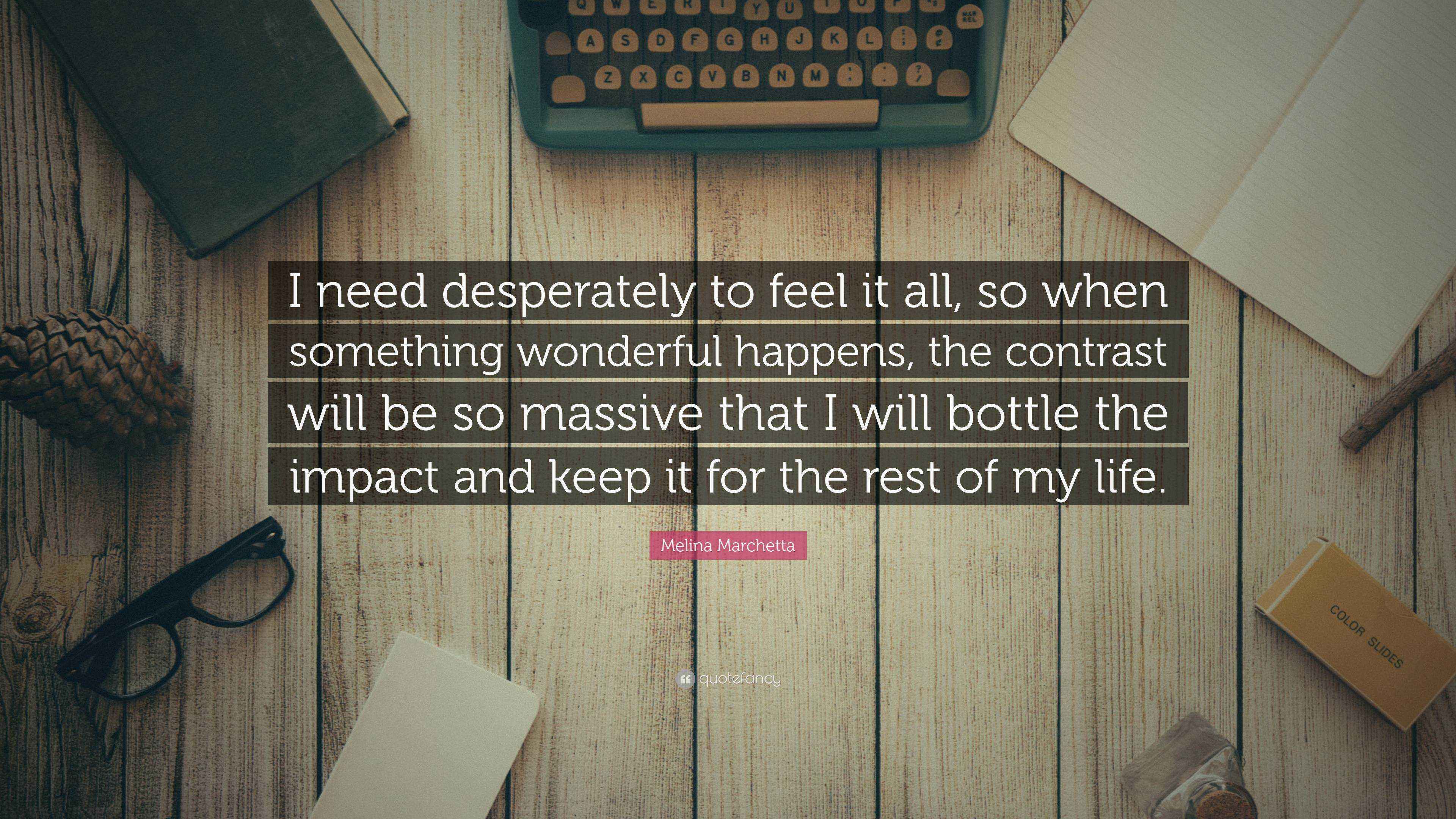 Melina Marchetta Quote: “I need desperately to feel it all, so when ...