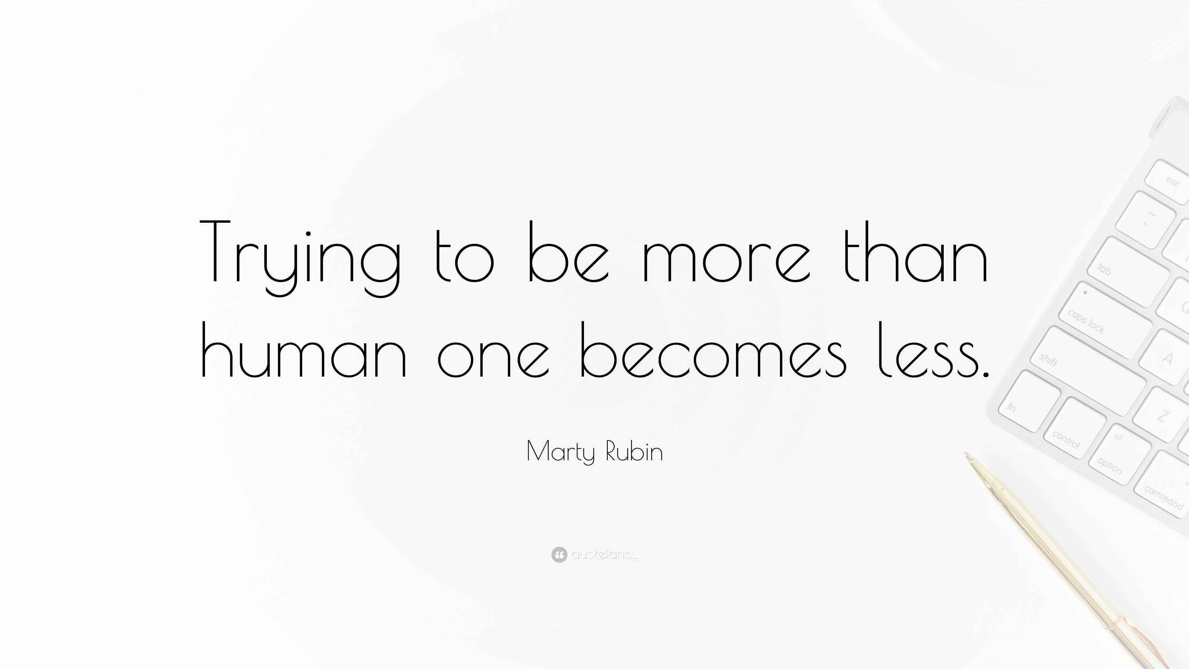 Marty Rubin Quote: “Trying to be more than human one becomes less.”
