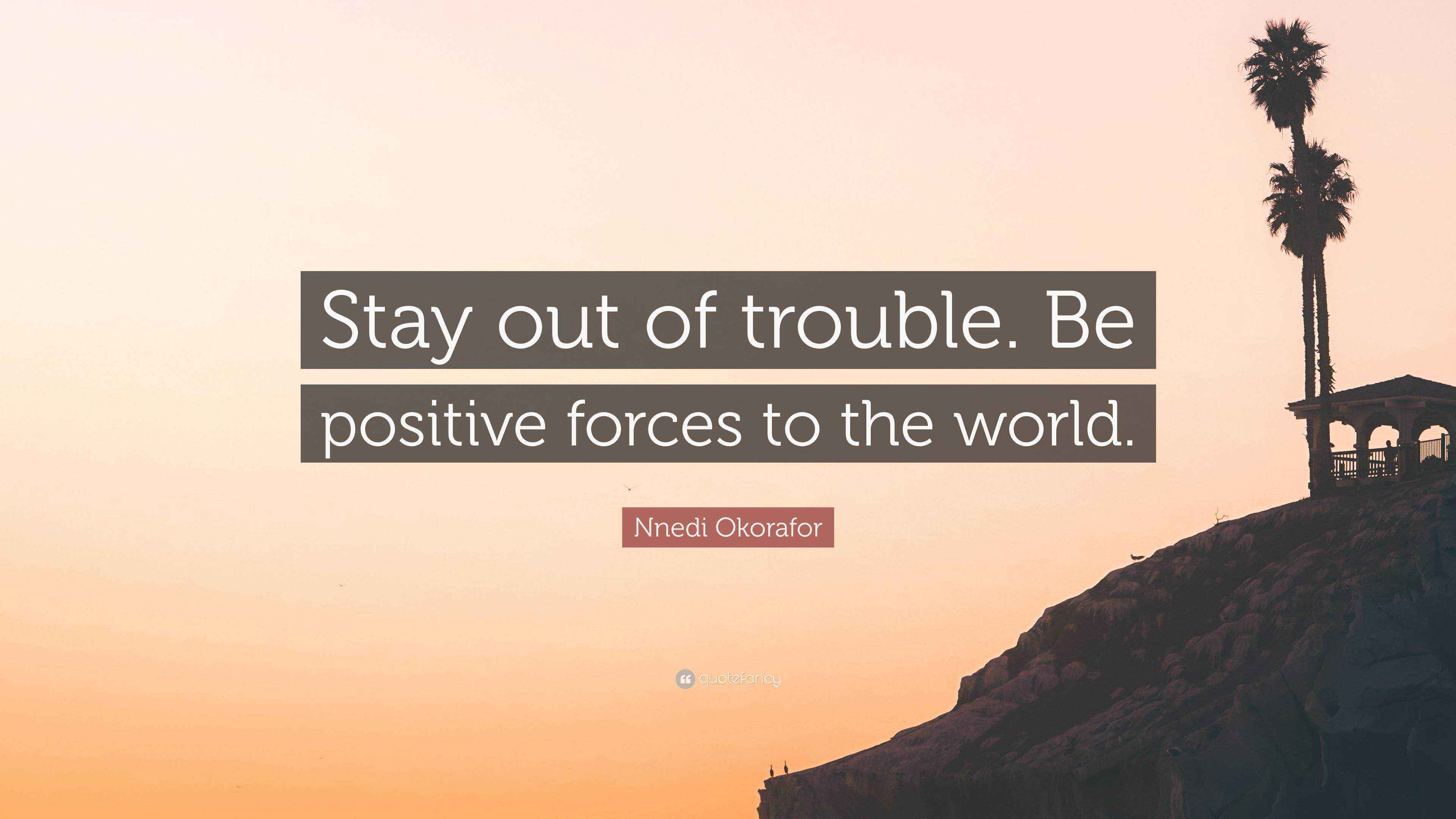 Nnedi Okorafor Quote: “Stay out of trouble. Be positive forces to the ...
