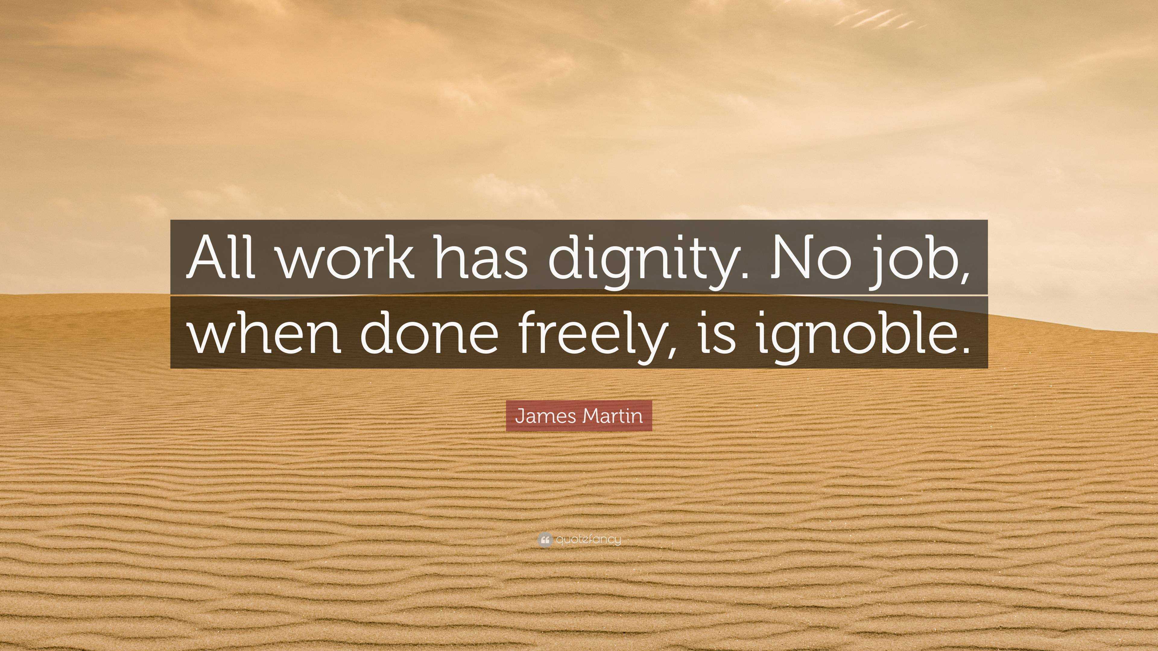 James Martin Quote: “All work has dignity. No job, when done freely, is ...