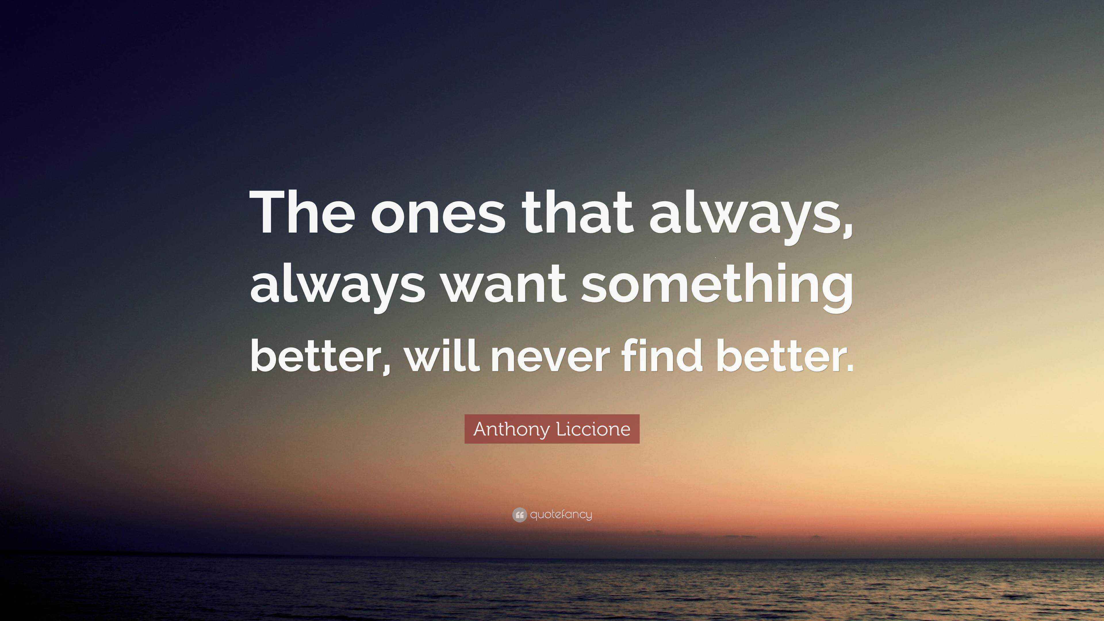 Anthony Liccione Quote: “The ones that always, always want something ...