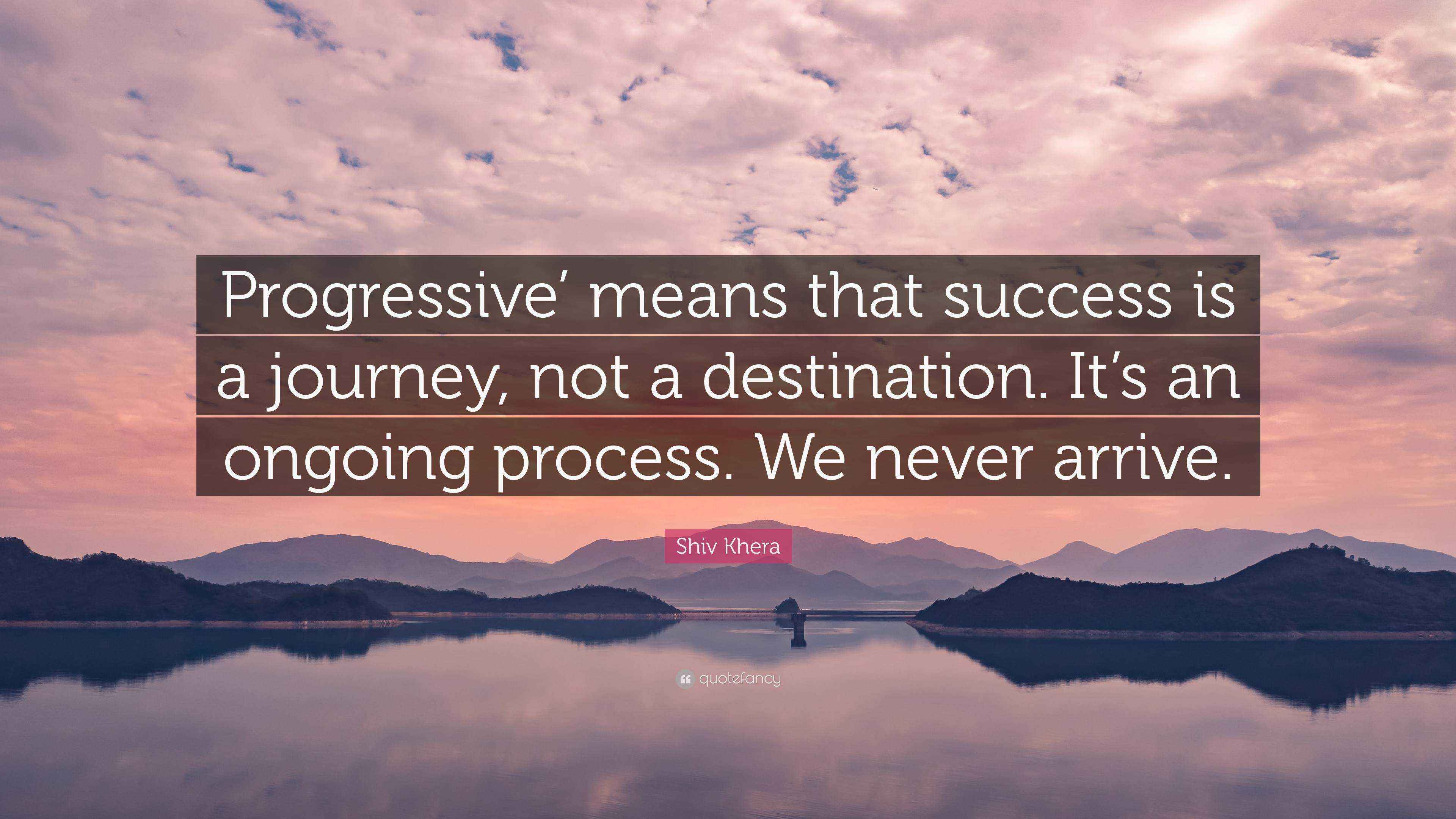 Shiv Khera Quote: “Progressive’ means that success is a journey, not a ...