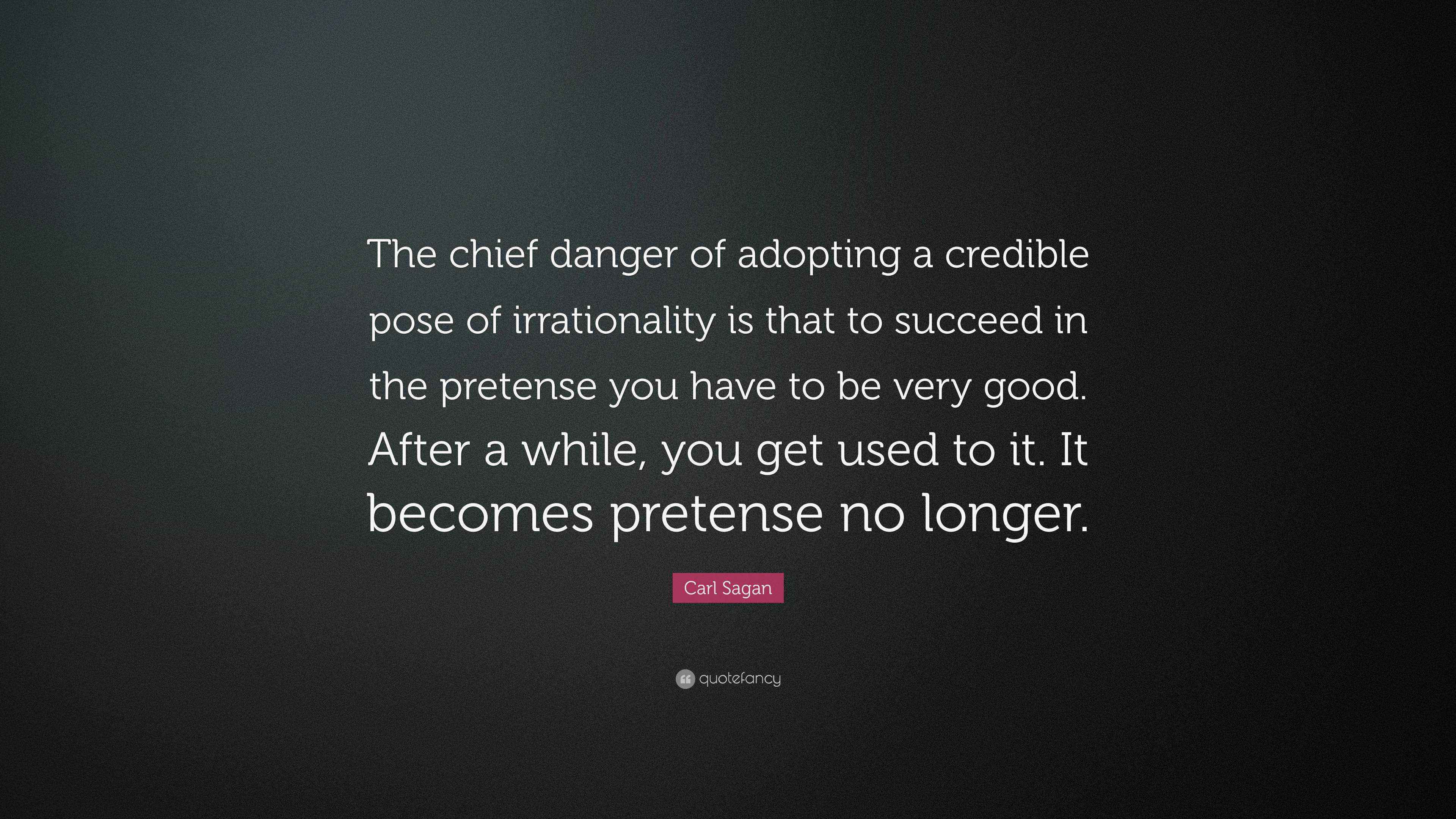 Carl Sagan Quote: “The chief danger of adopting a credible pose of ...