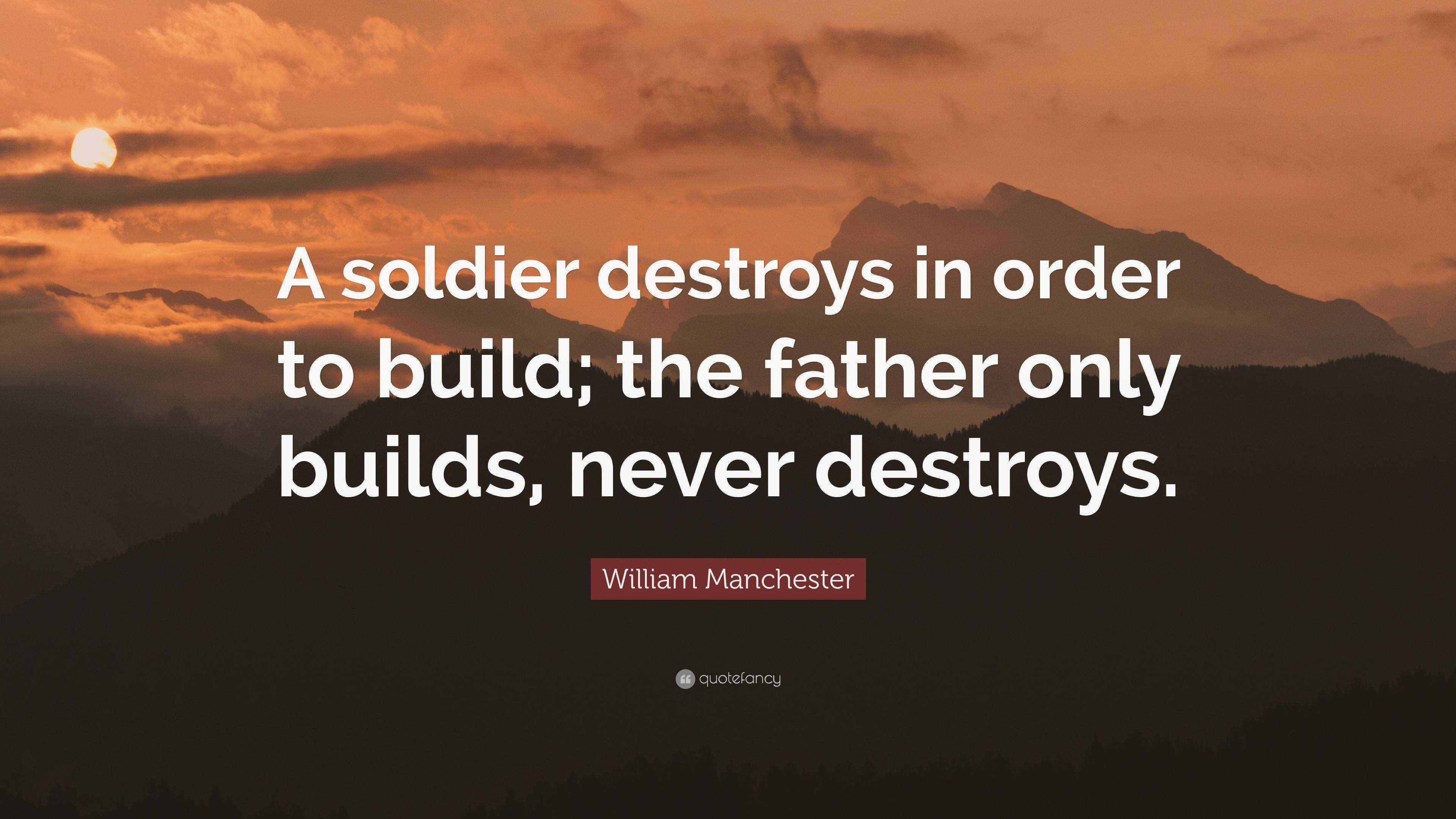 William Manchester Quote: “A soldier destroys in order to build; the ...