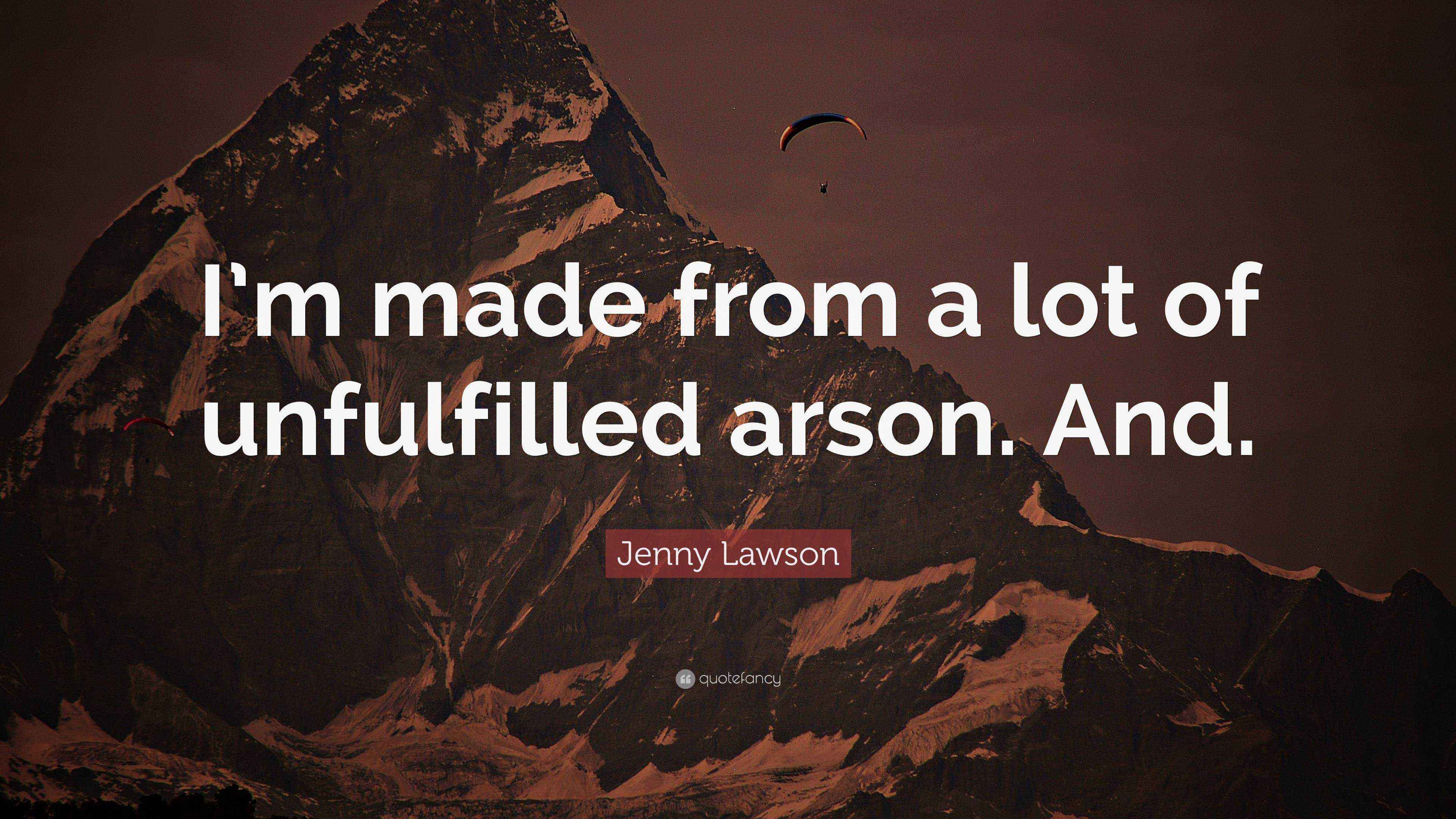 Jenny Lawson Quote: “I’m made from a lot of unfulfilled arson. And.”