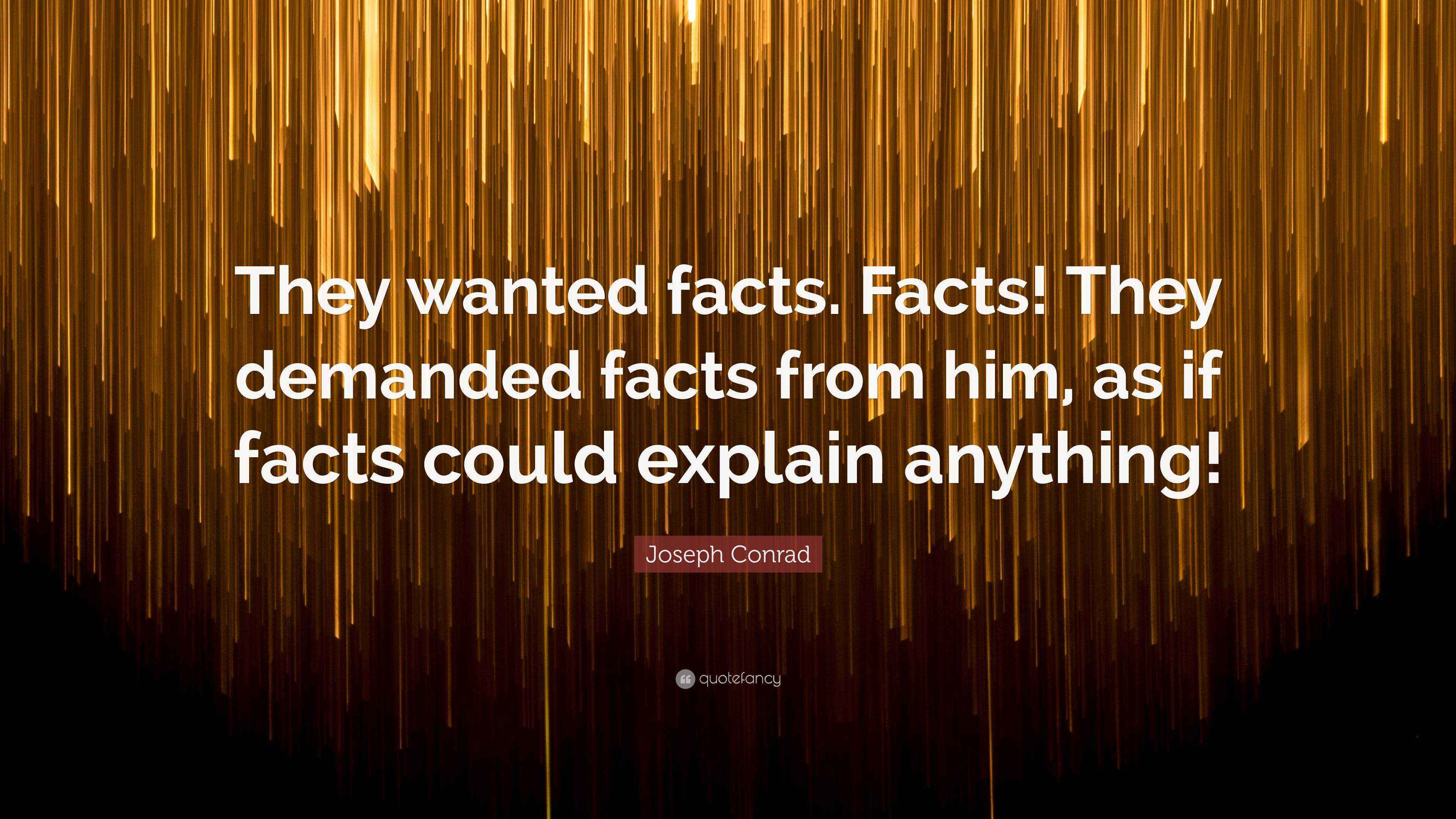 Joseph Conrad Quote: “They wanted facts. Facts! They demanded facts ...