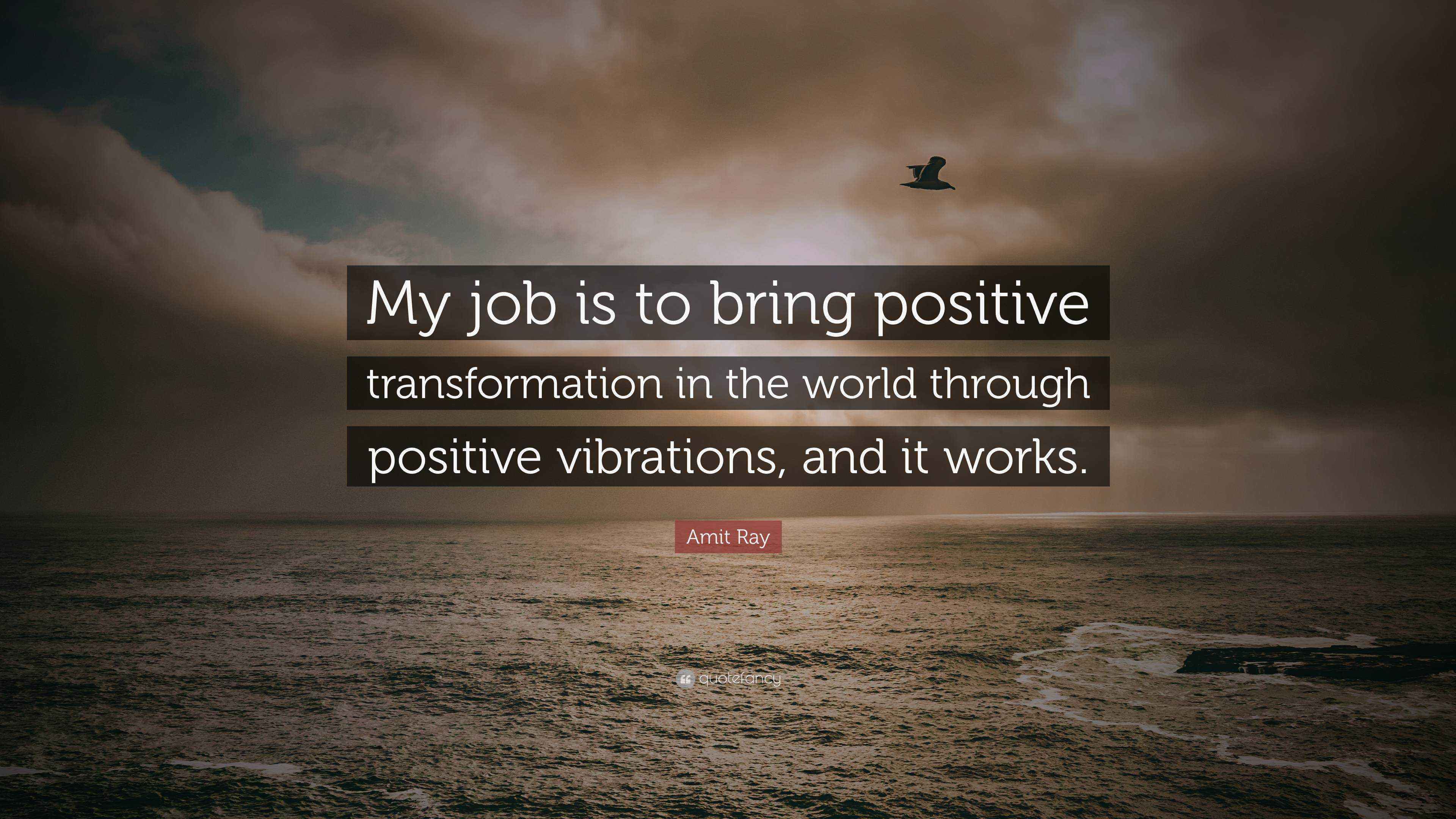 Amit Ray Quote: “My job is to bring positive transformation in the ...
