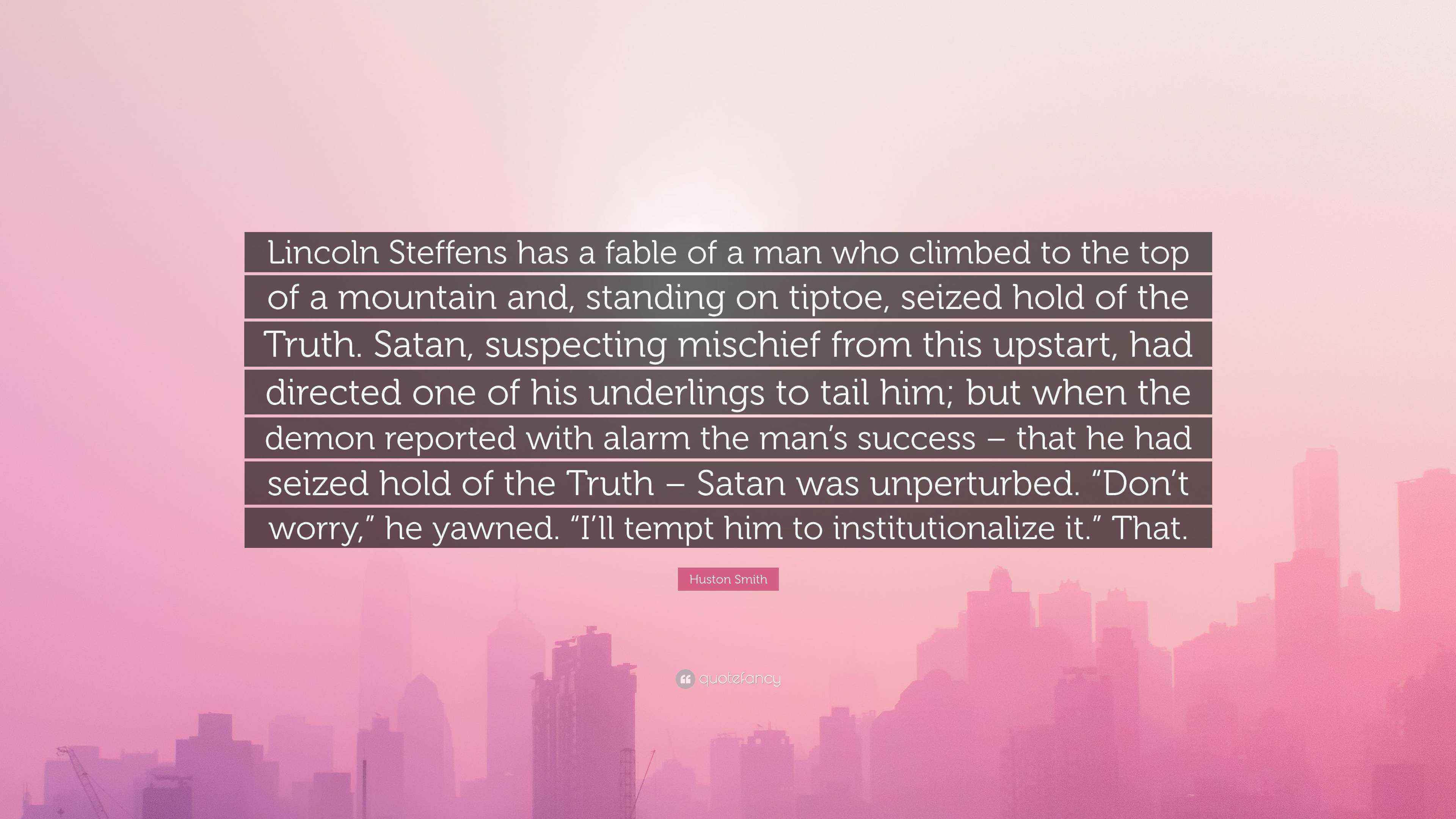Huston Smith Quote: “Lincoln Steffens has a fable of a man who climbed ...