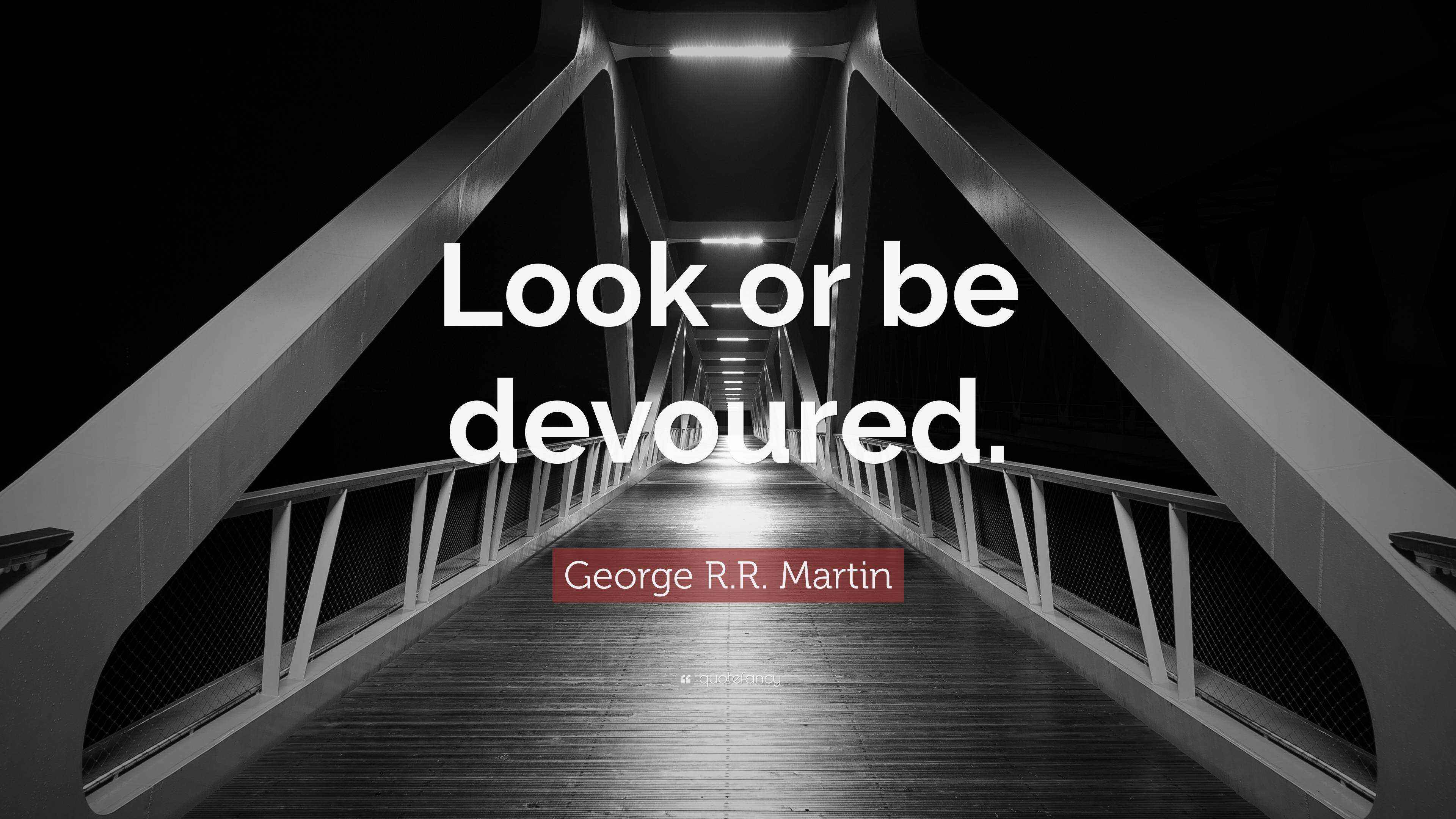 George R.R. Martin Quote: “Look or be devoured.”