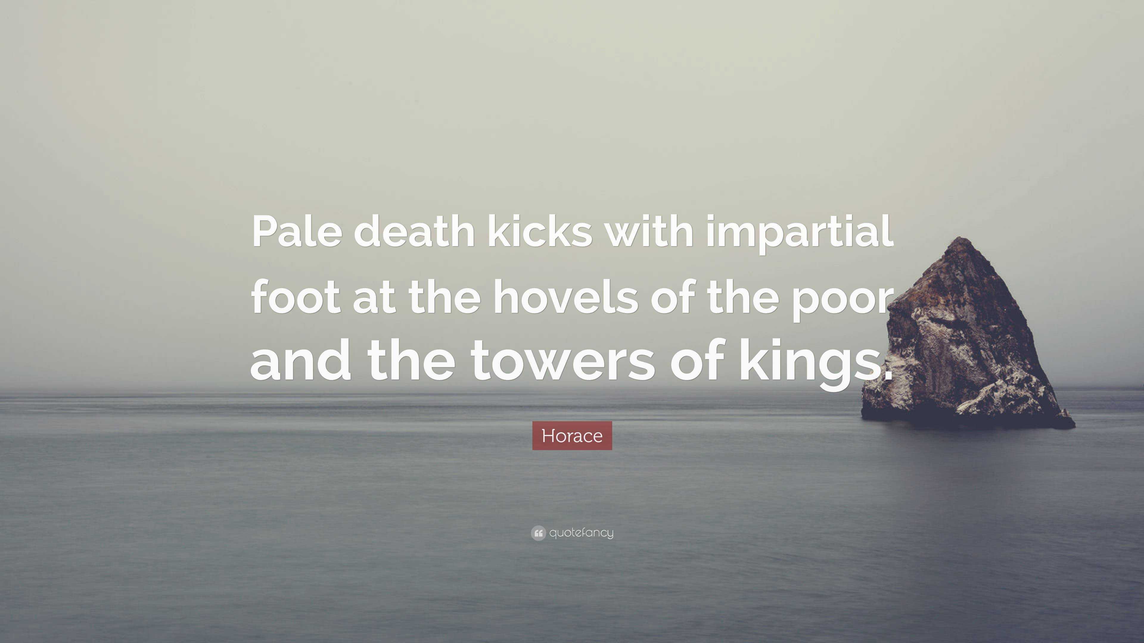 Horace Quote: “Pale death kicks with impartial foot at the hovels of ...