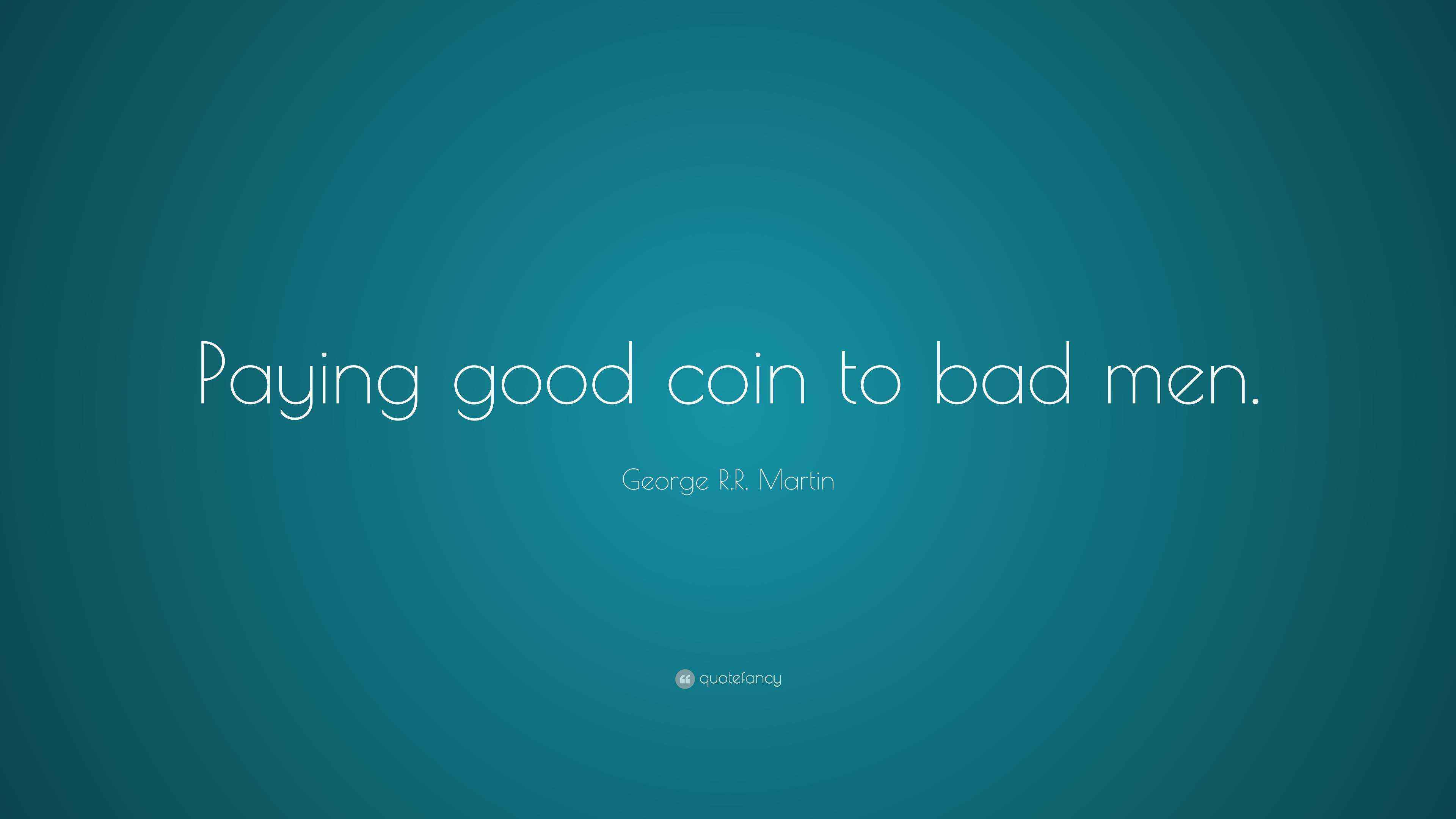 George R.R. Martin Quote: “Paying good coin to bad men.”