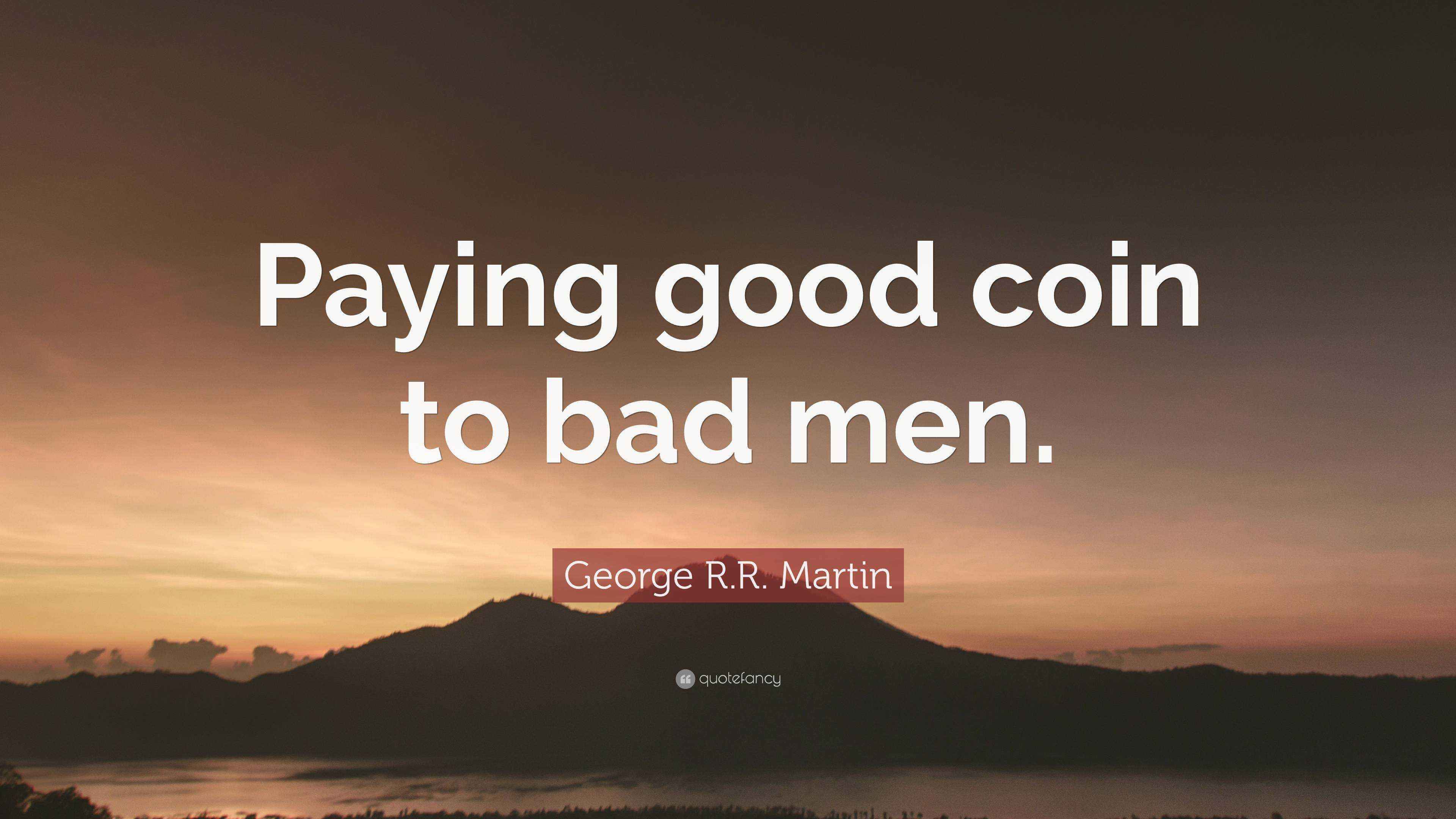 George R.R. Martin Quote: “Paying good coin to bad men.”