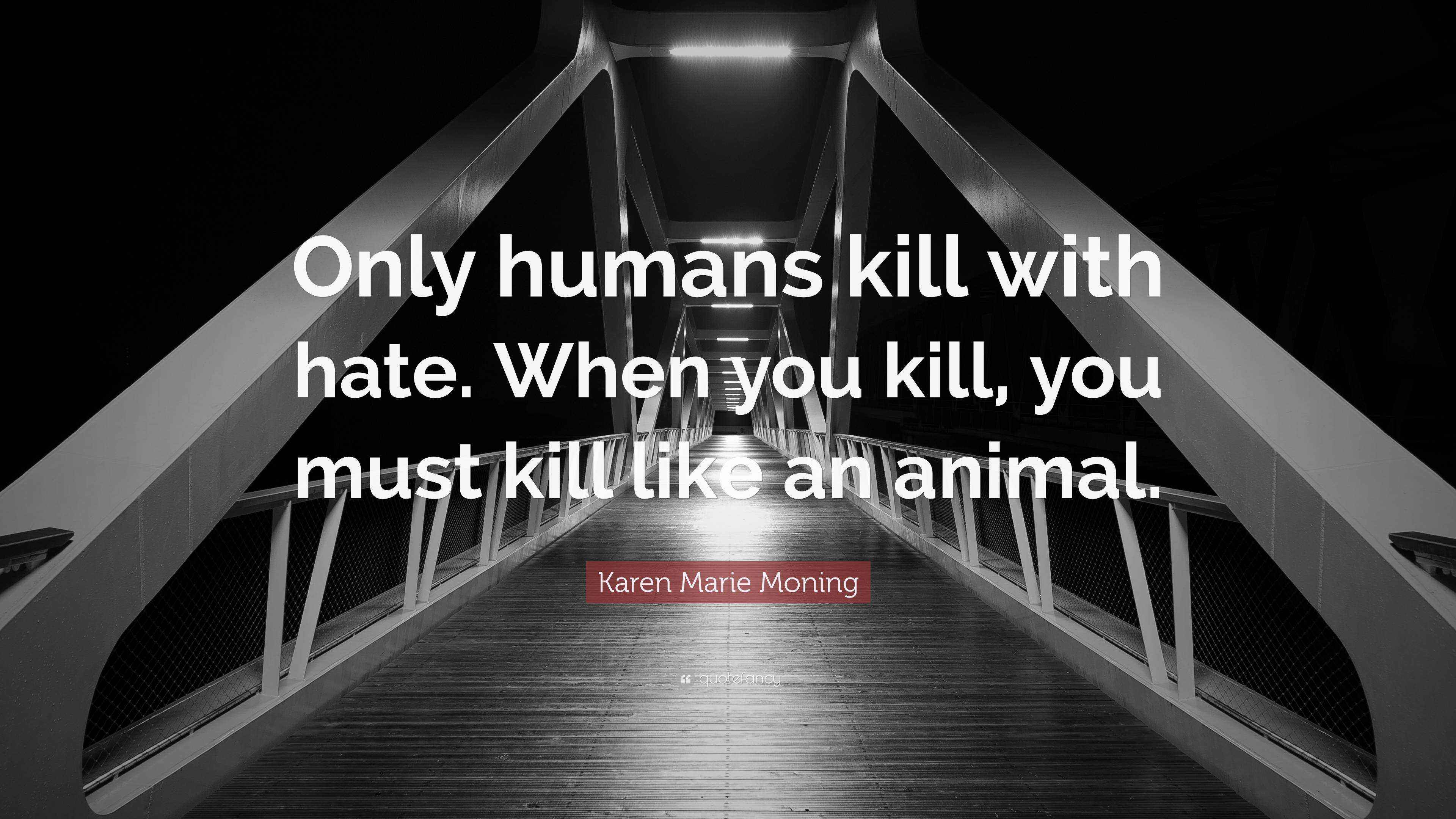 Karen Marie Moning Quote: “Only humans kill with hate. When you kill ...