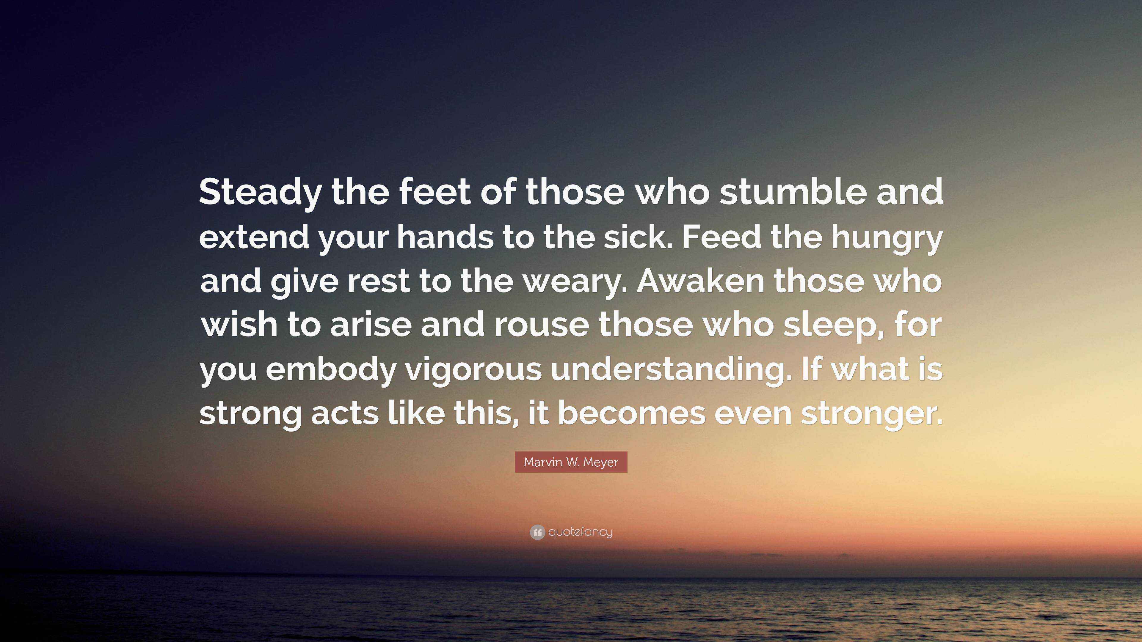 Marvin W. Meyer Quote: “Steady the feet of those who stumble and extend ...