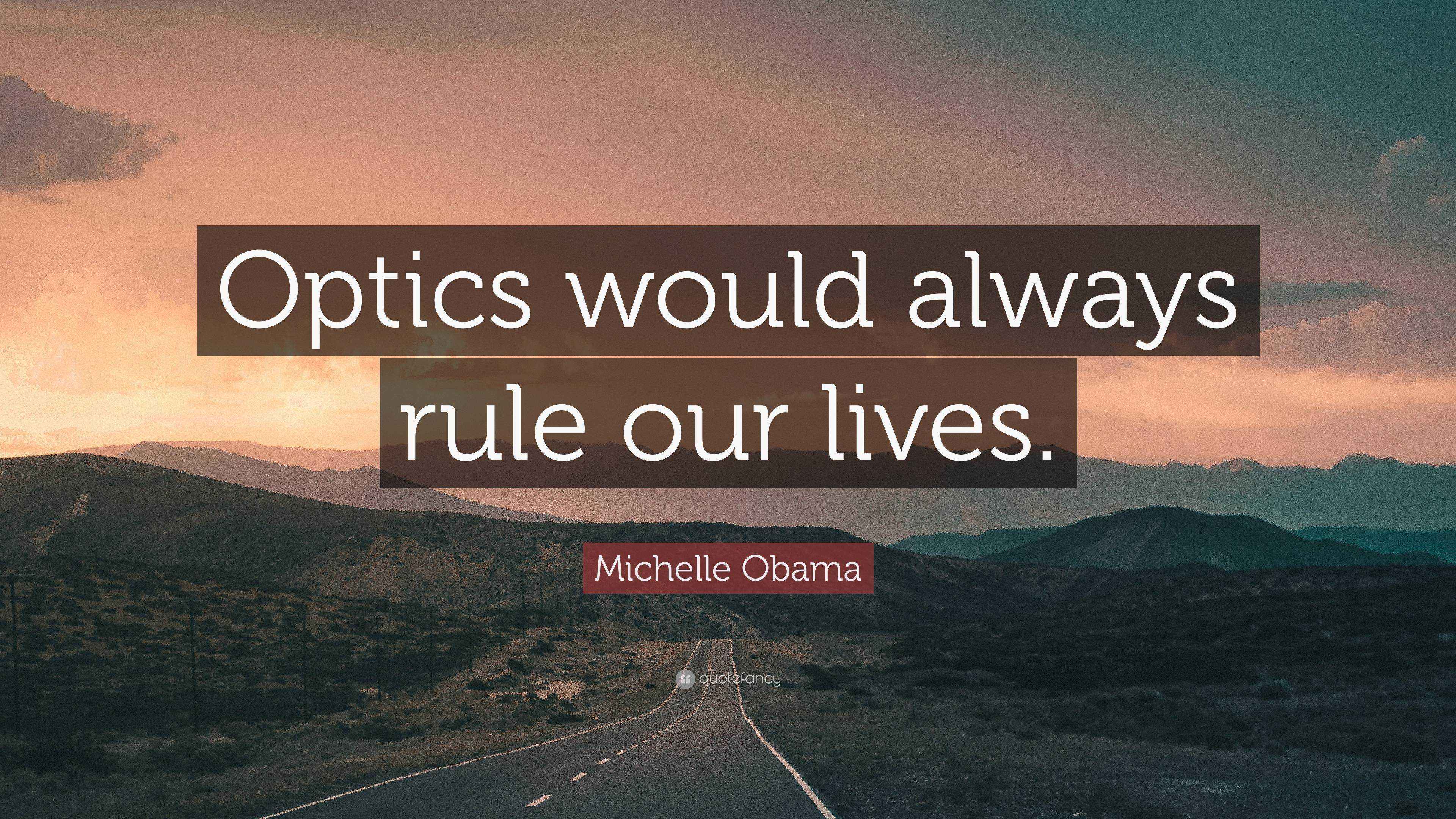 Michelle Obama Quote: “Optics would always rule our lives.”