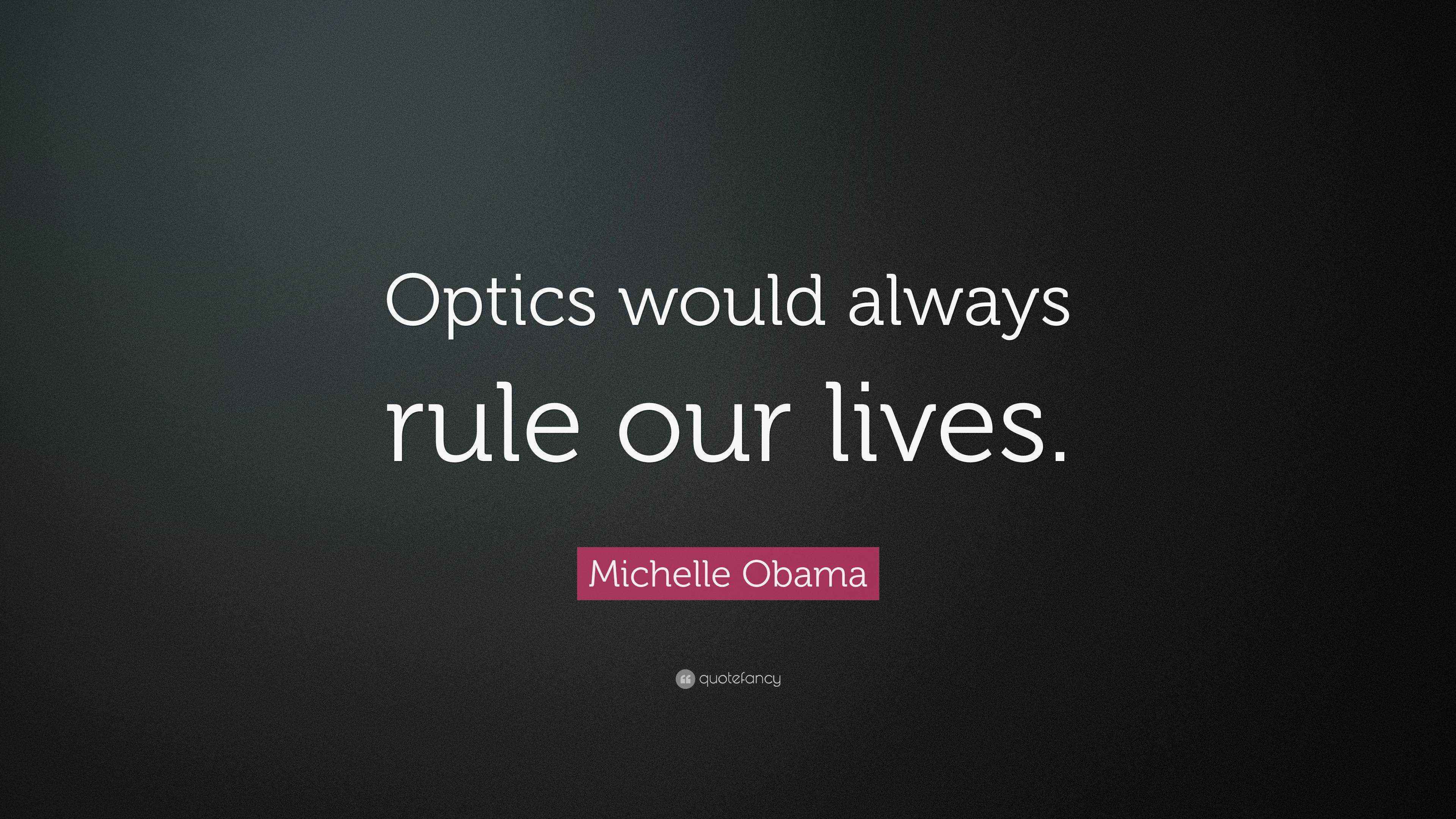 Michelle Obama Quote: “Optics would always rule our lives.”
