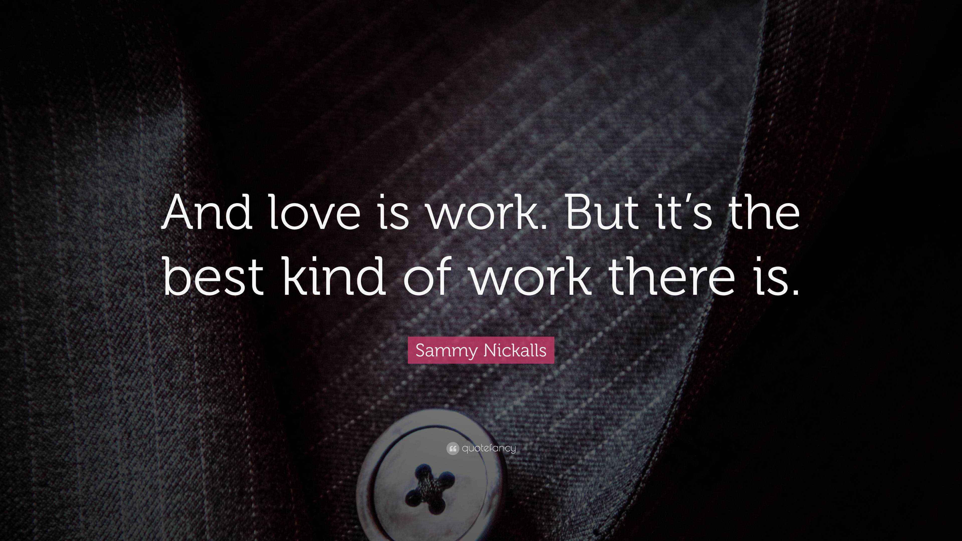 Sammy Nickalls Quote: “And love is work. But it’s the best kind of work ...