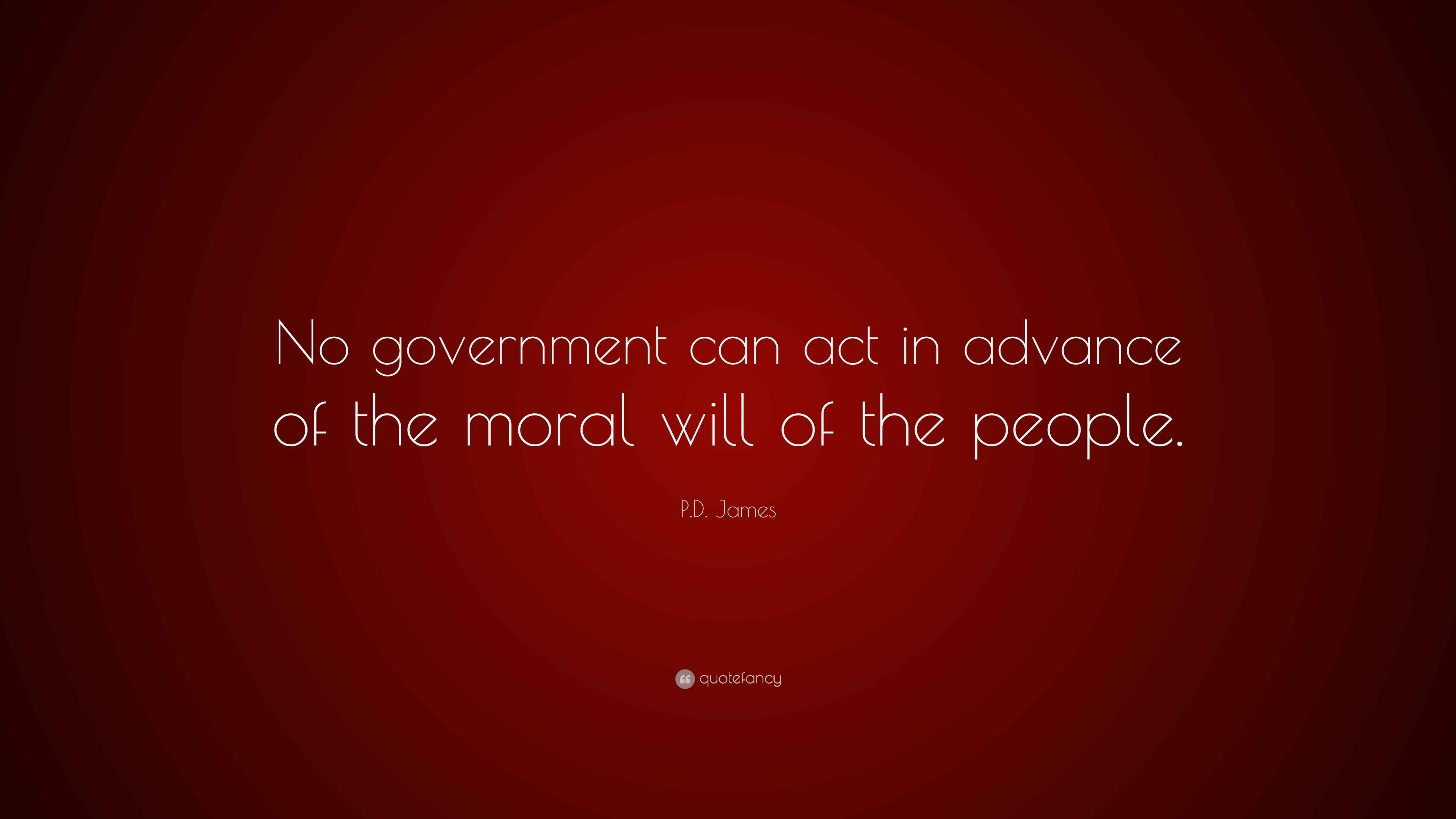 P.D. James Quote: “No government can act in advance of the moral will ...