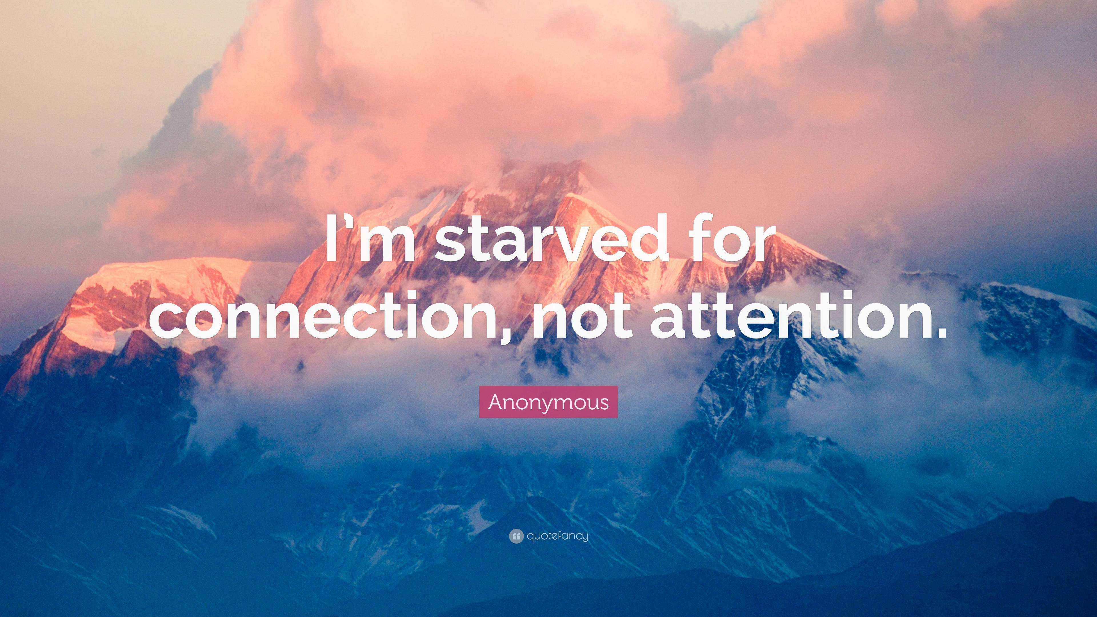 Anonymous Quote: “I’m starved for connection, not attention.”