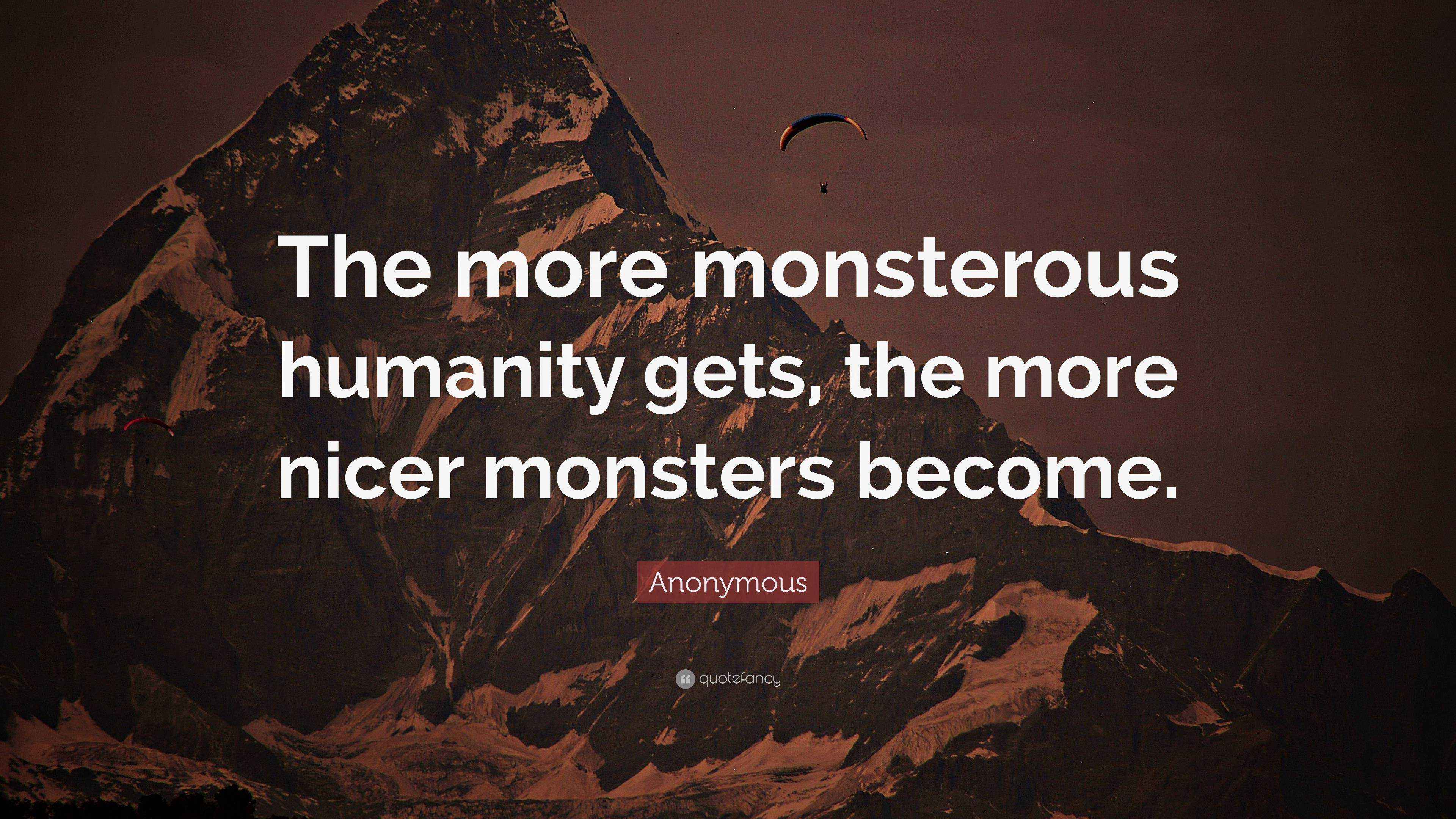 Anonymous Quote: “The more monsterous humanity gets, the more nicer ...