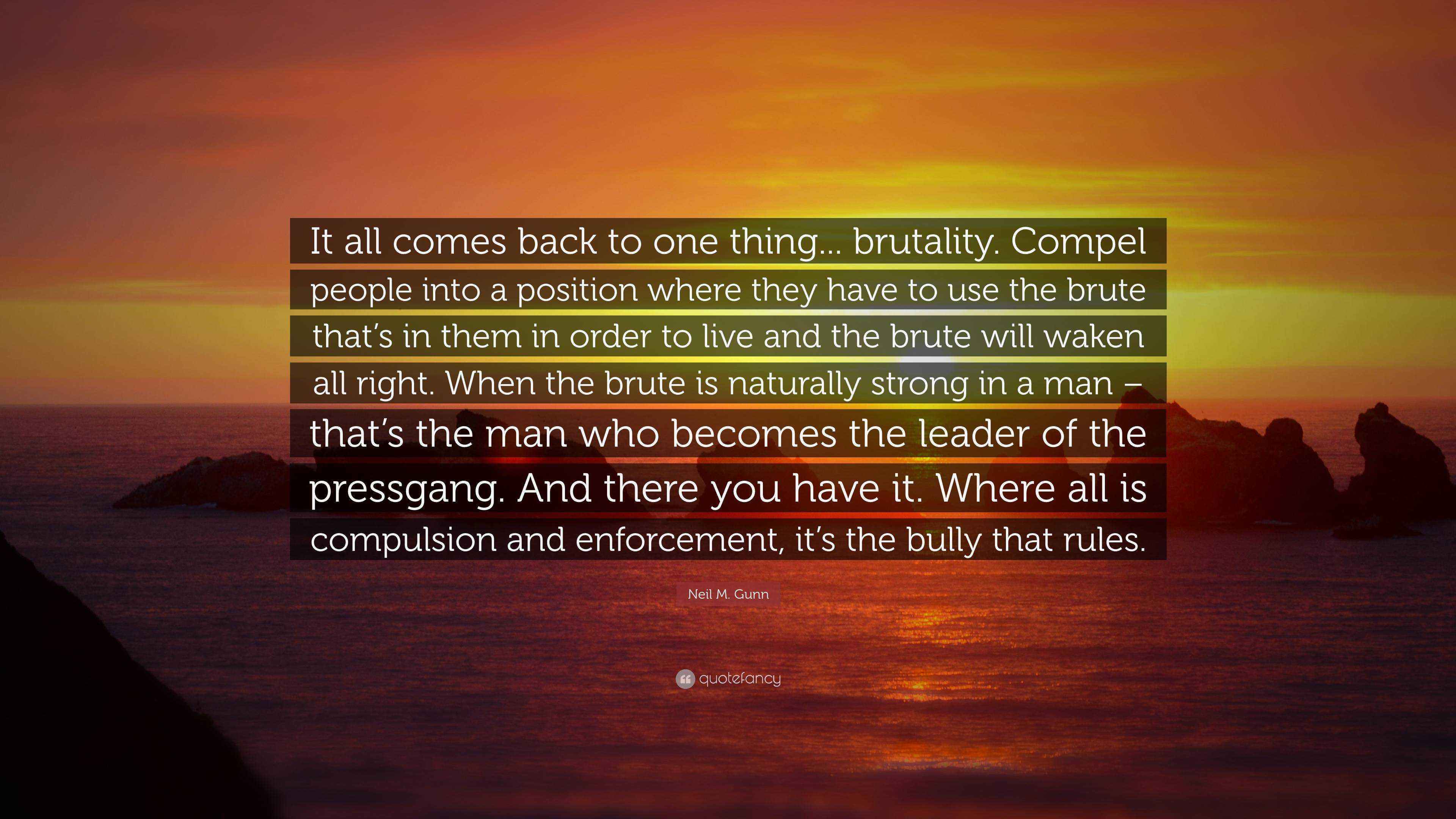 Neil M. Gunn Quote: “It all comes back to one thing... brutality ...