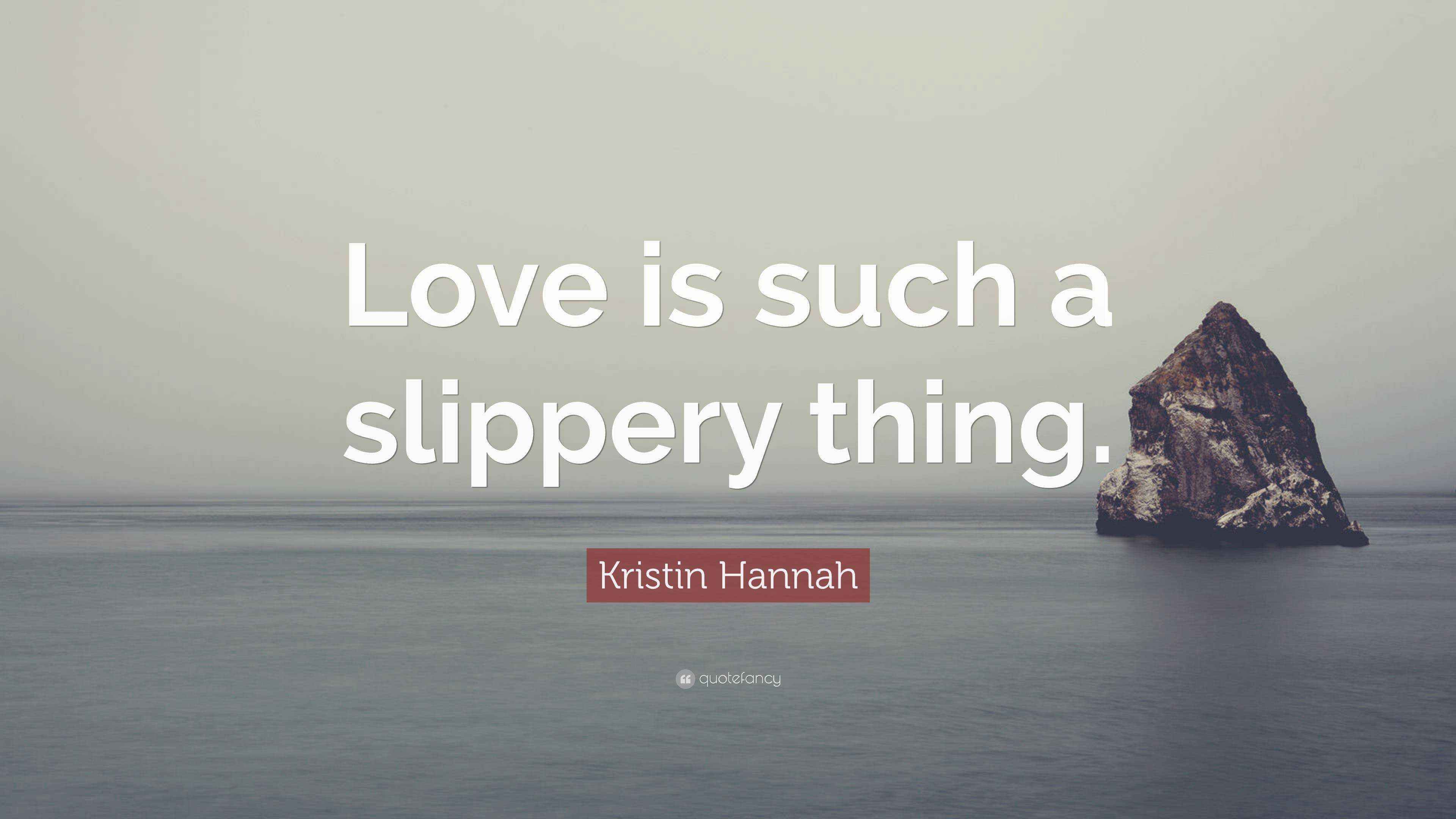 Kristin Hannah Quote: “Love is such a slippery thing.”