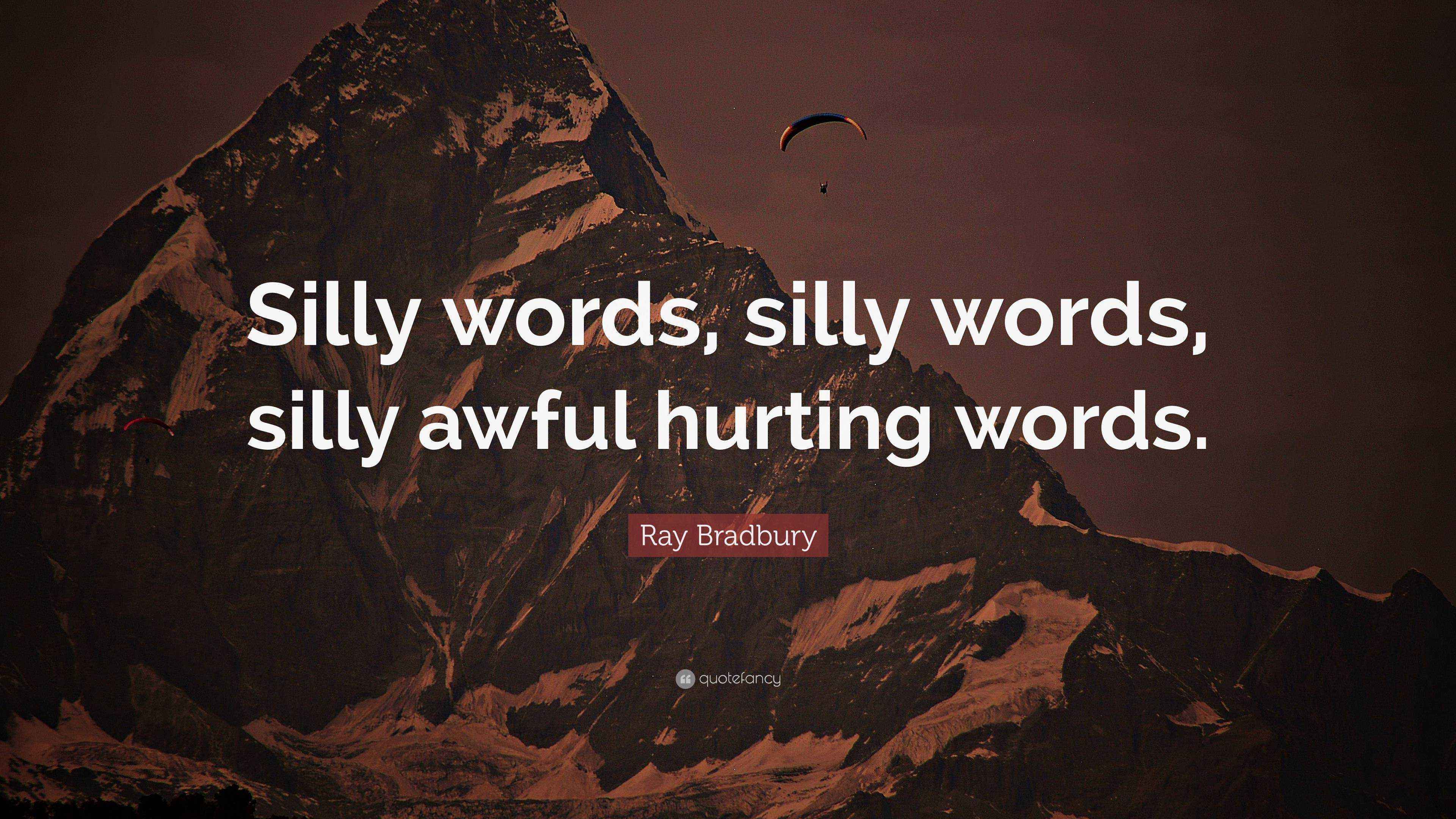 Ray Bradbury Quote: “Silly words, silly words, silly awful hurting words.”