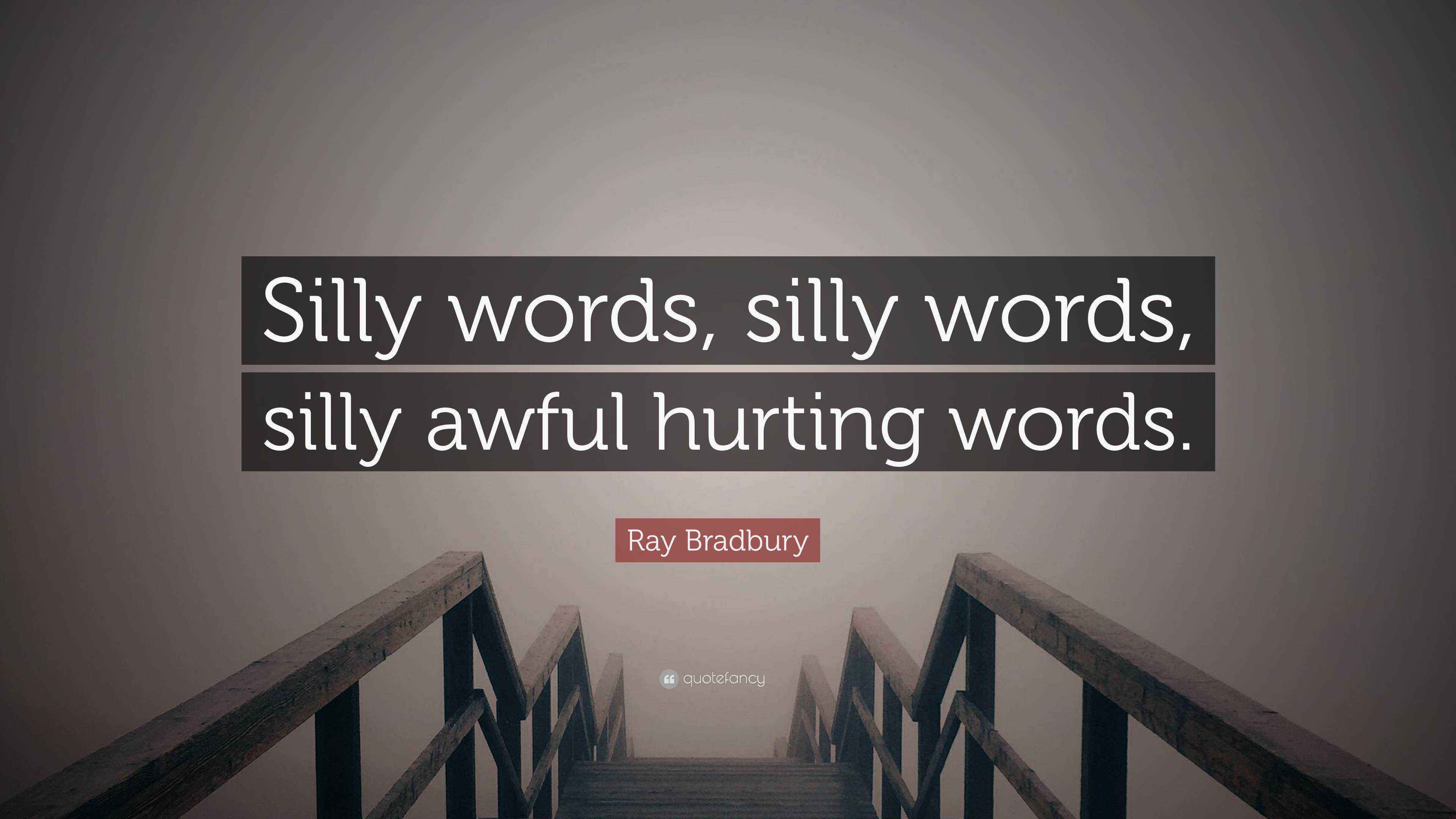 Ray Bradbury Quote: “Silly words, silly words, silly awful hurting words.”