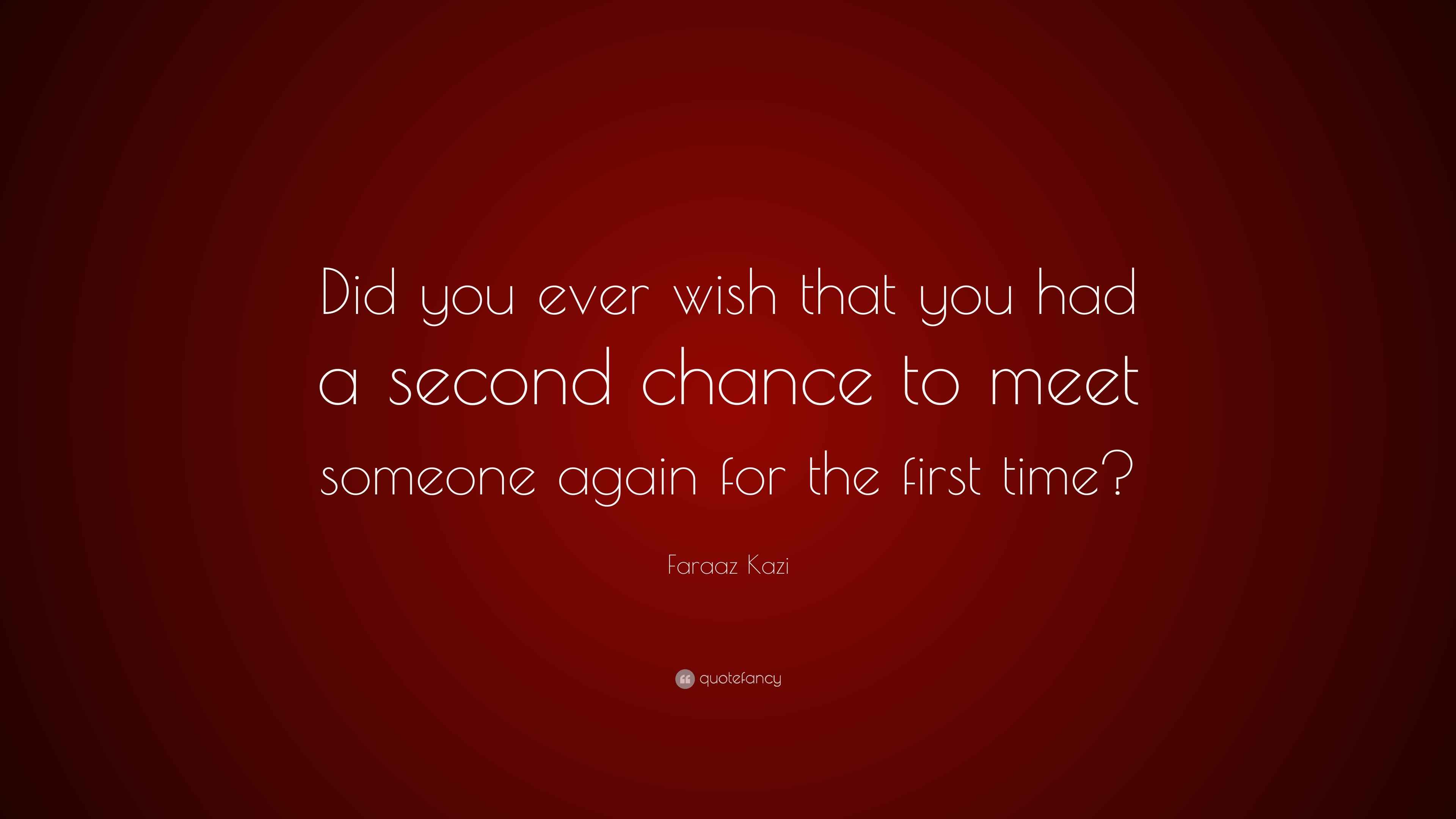 Faraaz Kazi Quote: “Did you ever wish that you had a second chance to meet someone again for the ...
