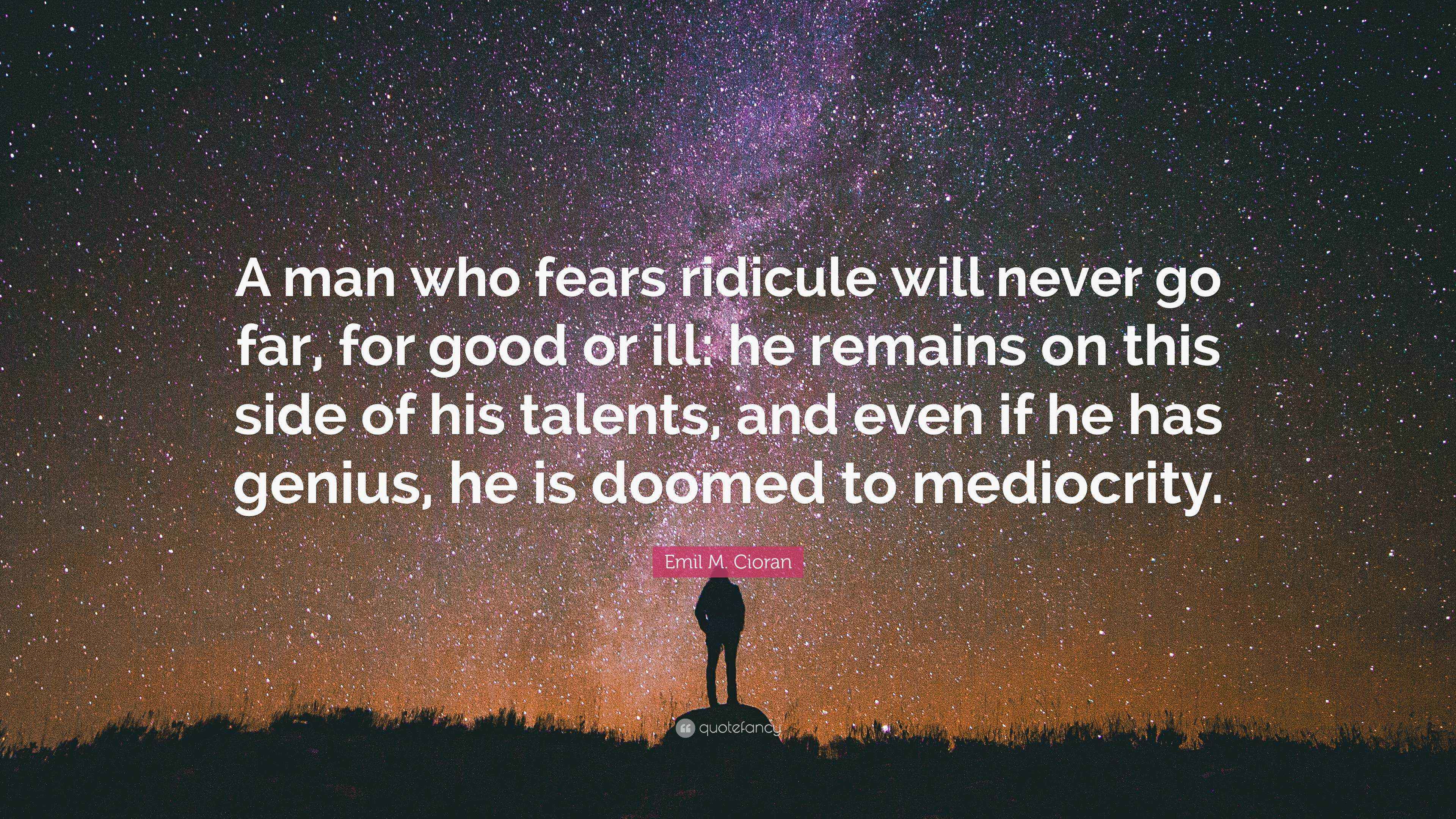 Emil M. Cioran Quote: “A man who fears ridicule will never go far, for ...
