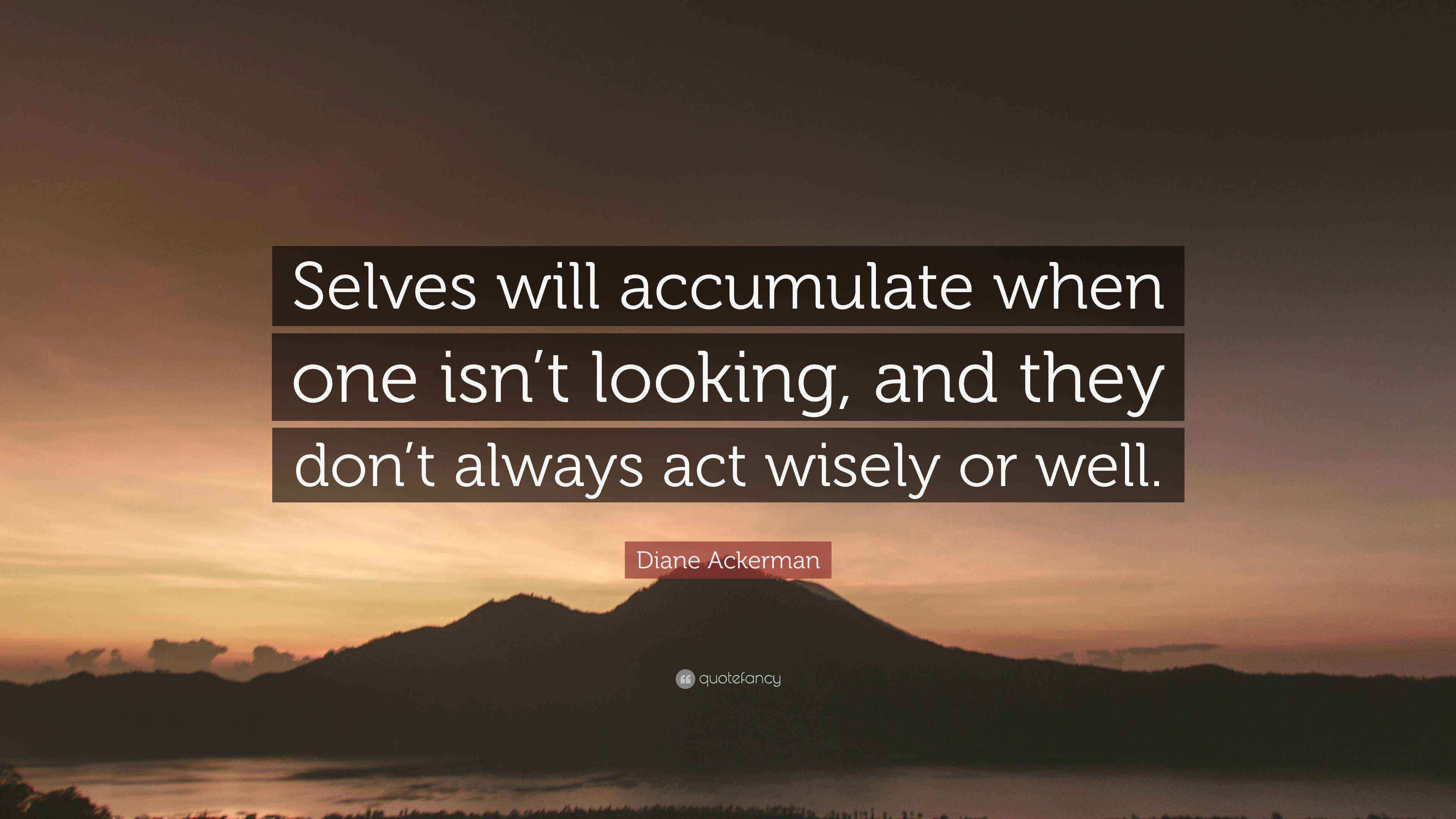 Diane Ackerman Quote: “Selves will accumulate when one isn’t looking ...