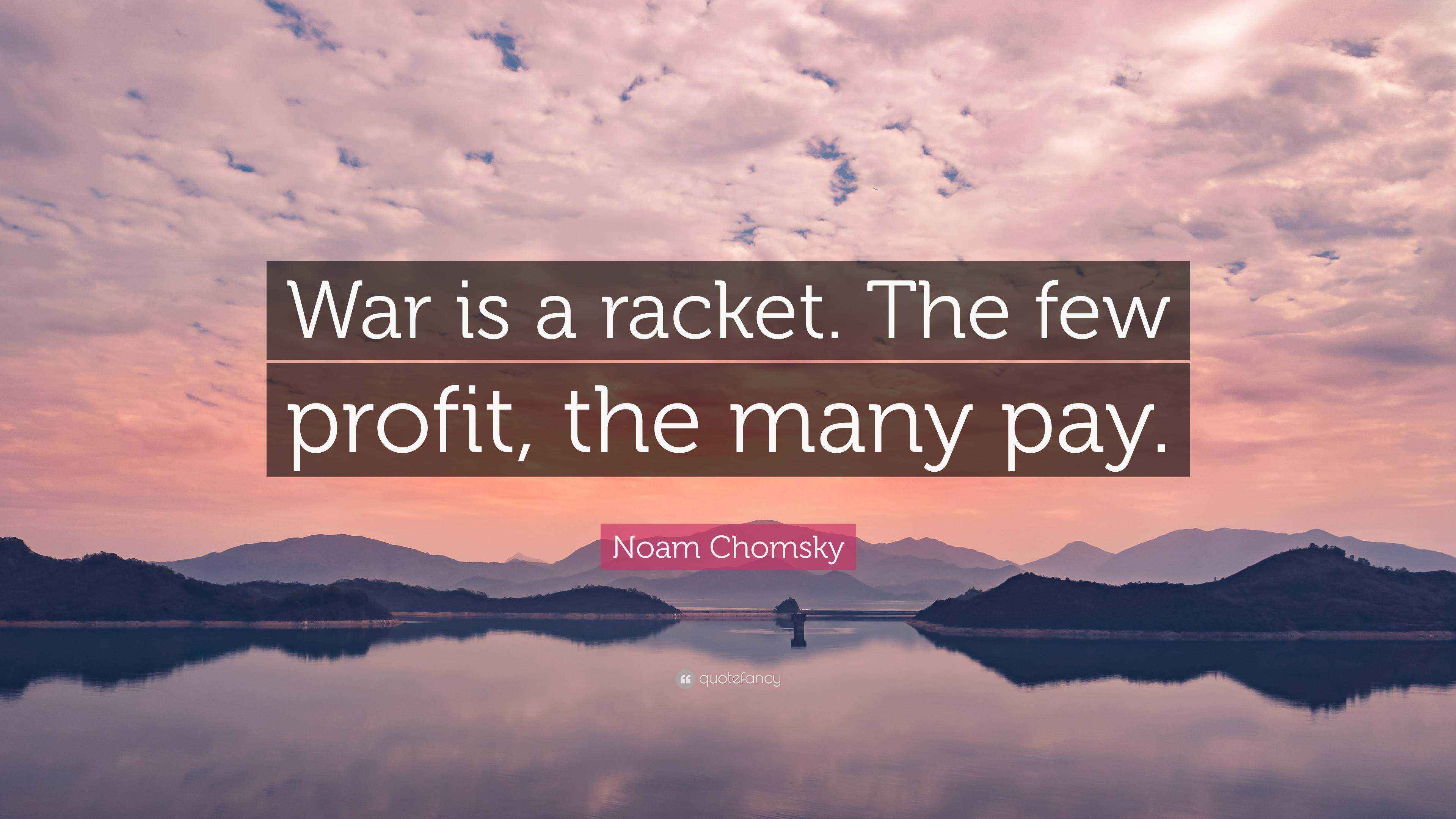 Noam Chomsky Quote: “War is a racket. The few profit, the many pay.”