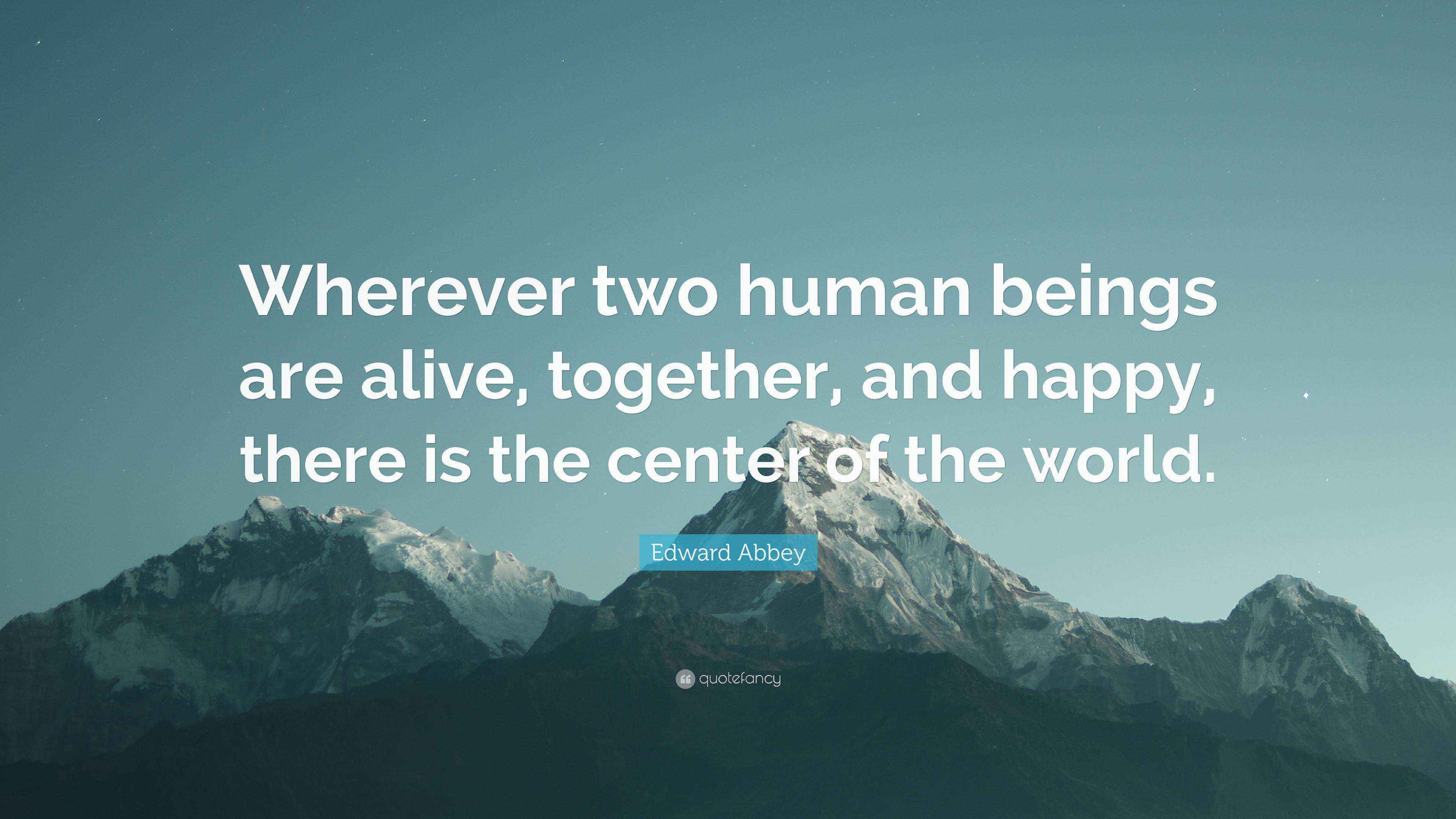 Edward Abbey Quote: “Wherever two human beings are alive, together, and ...