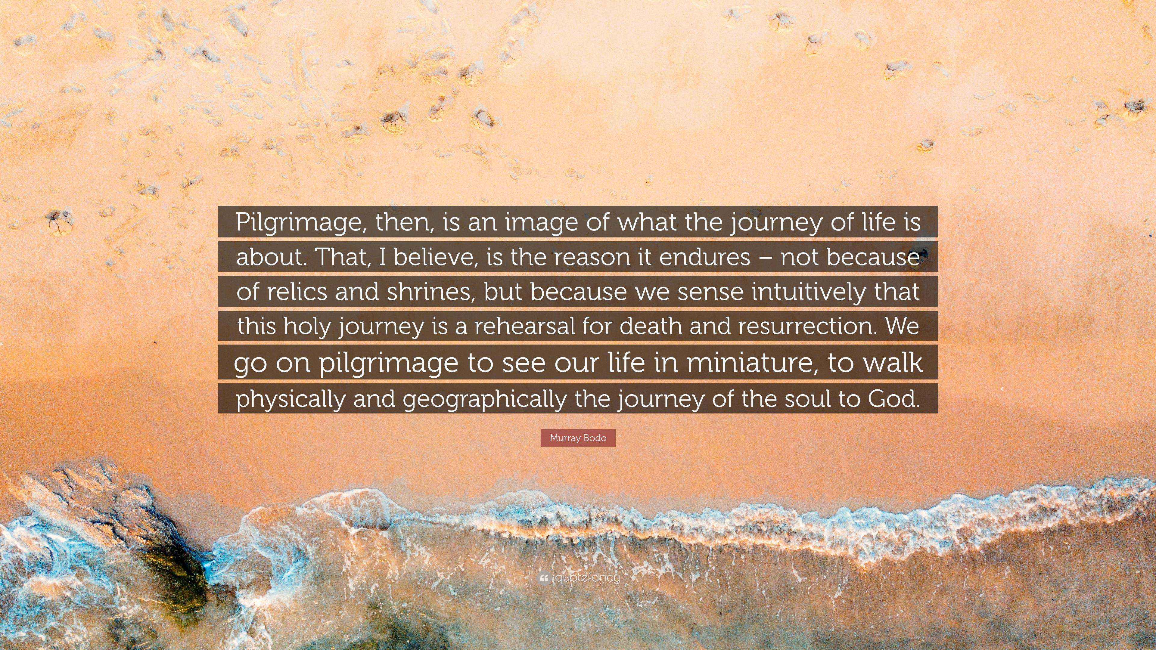 Murray Bodo Quote: “Pilgrimage, then, is an image of what the journey ...