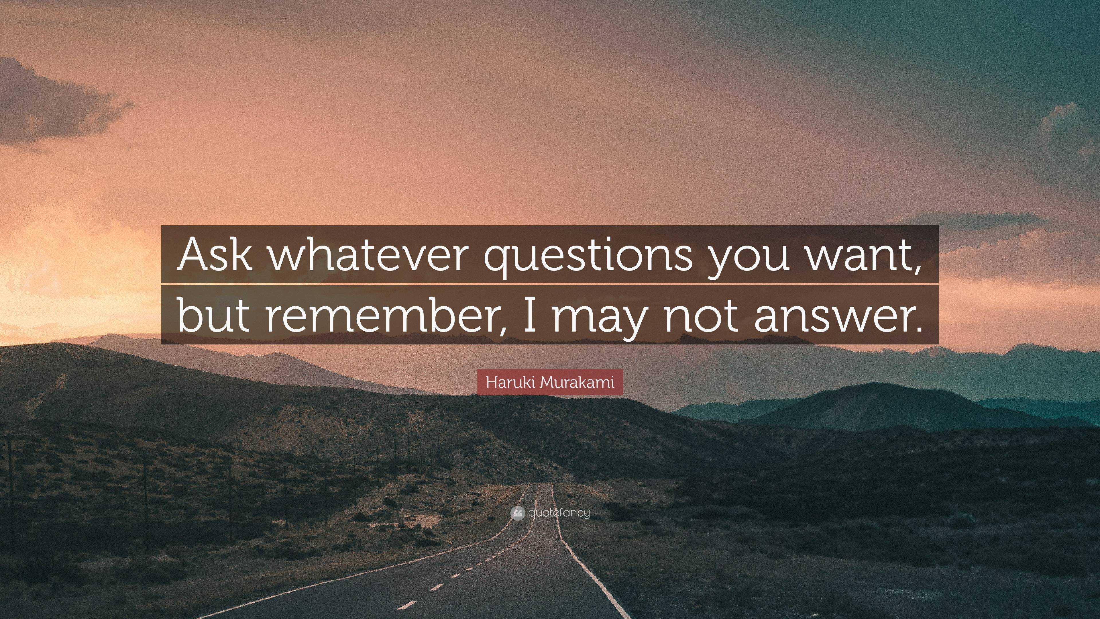 Haruki Murakami Quote: “Ask whatever questions you want, but remember ...