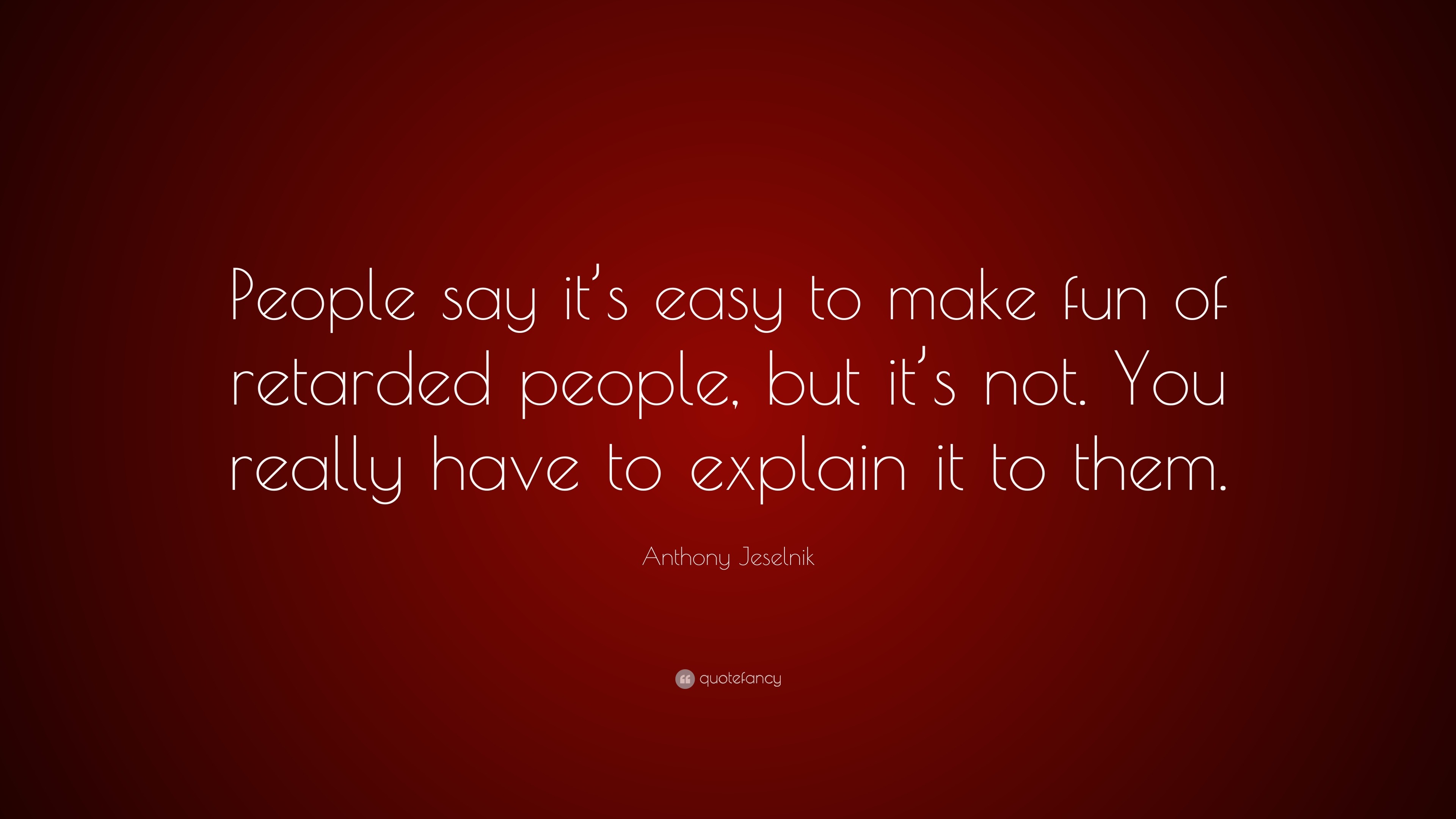 Anthony Jeselnik Quote: “People say it’s easy to make fun of retarded ...