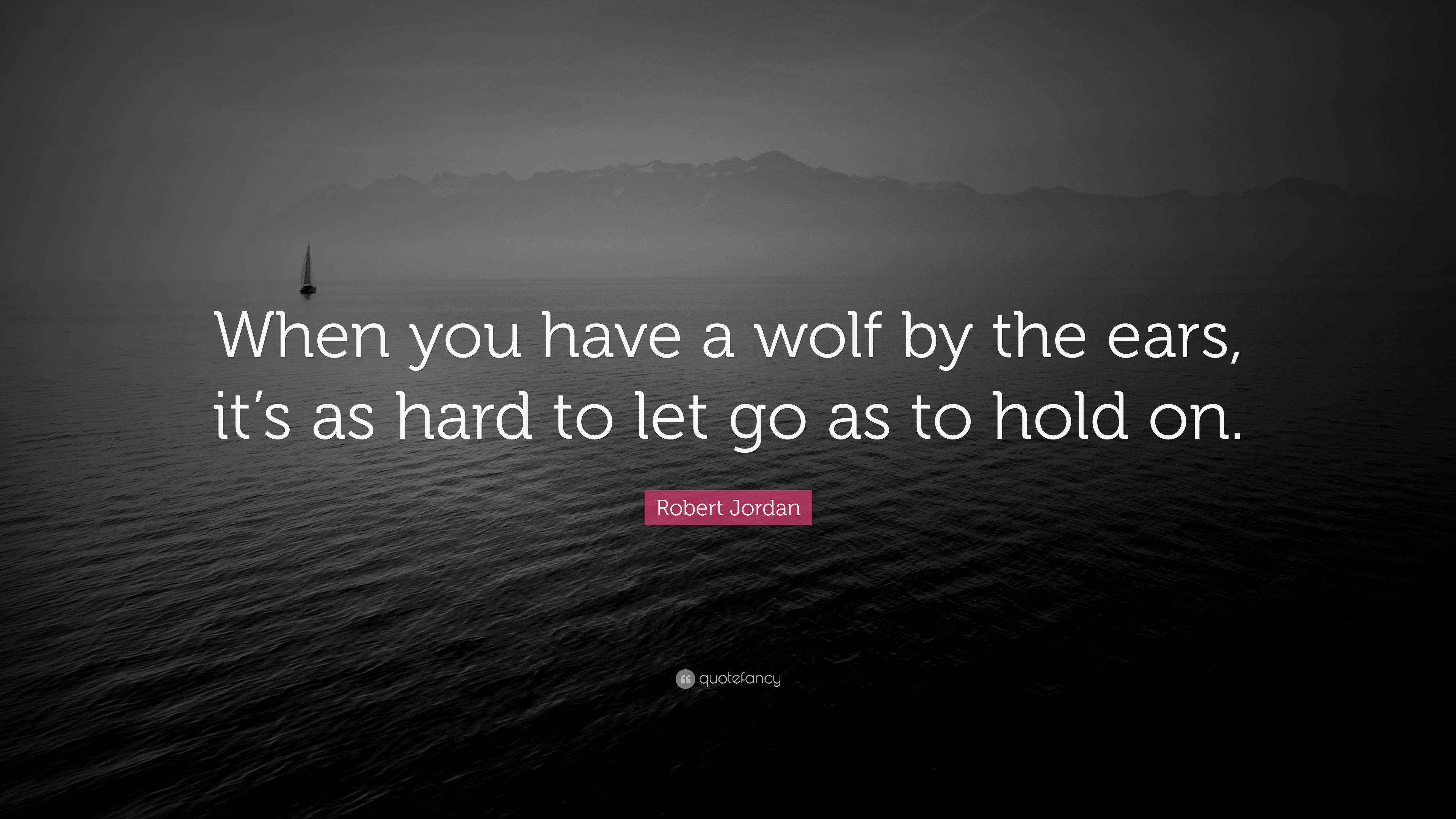 Robert Jordan Quote: “When you have a wolf by the ears, it’s as hard to ...