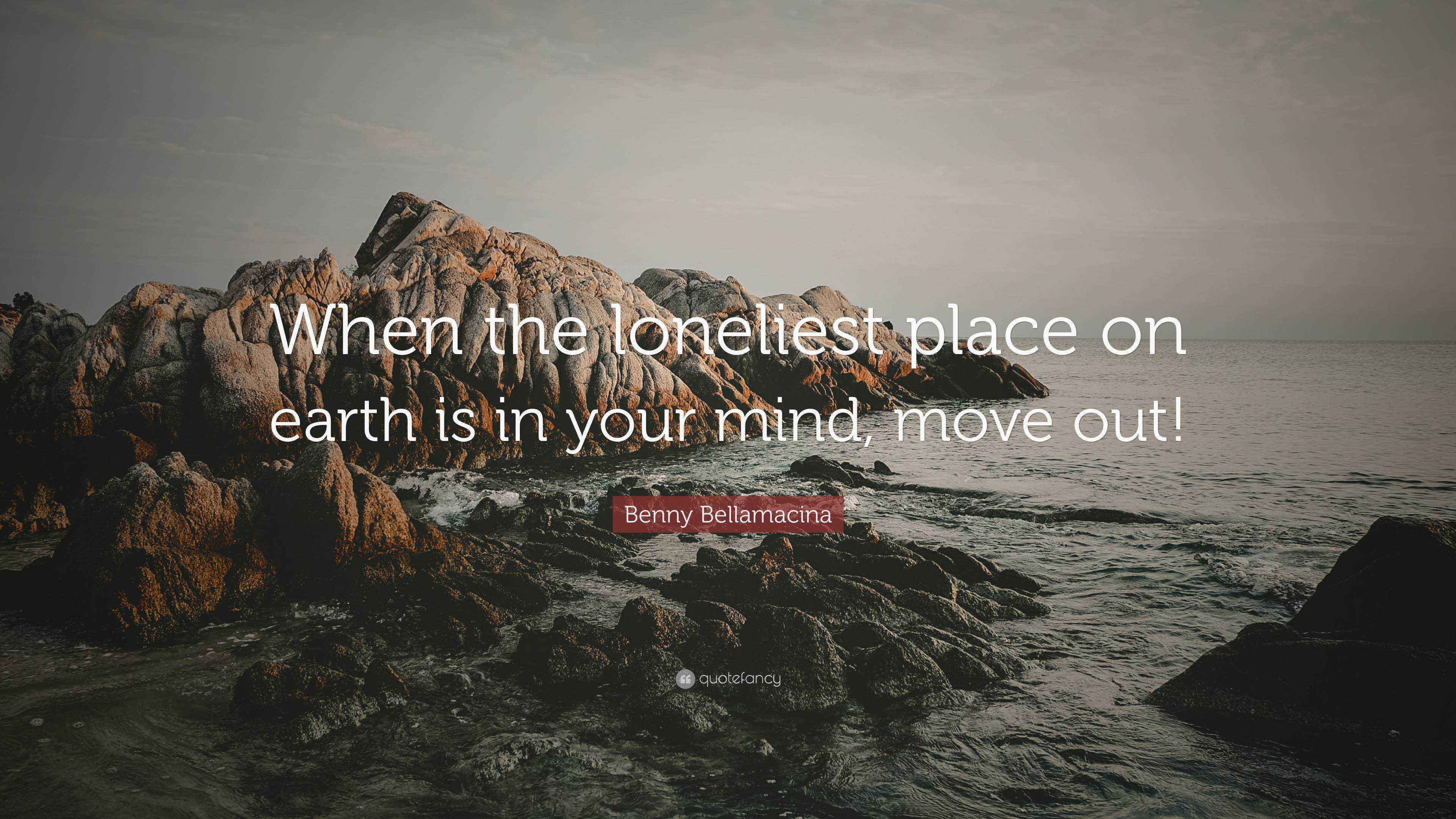 Benny Bellamacina Quote: “When the loneliest place on earth is in your ...