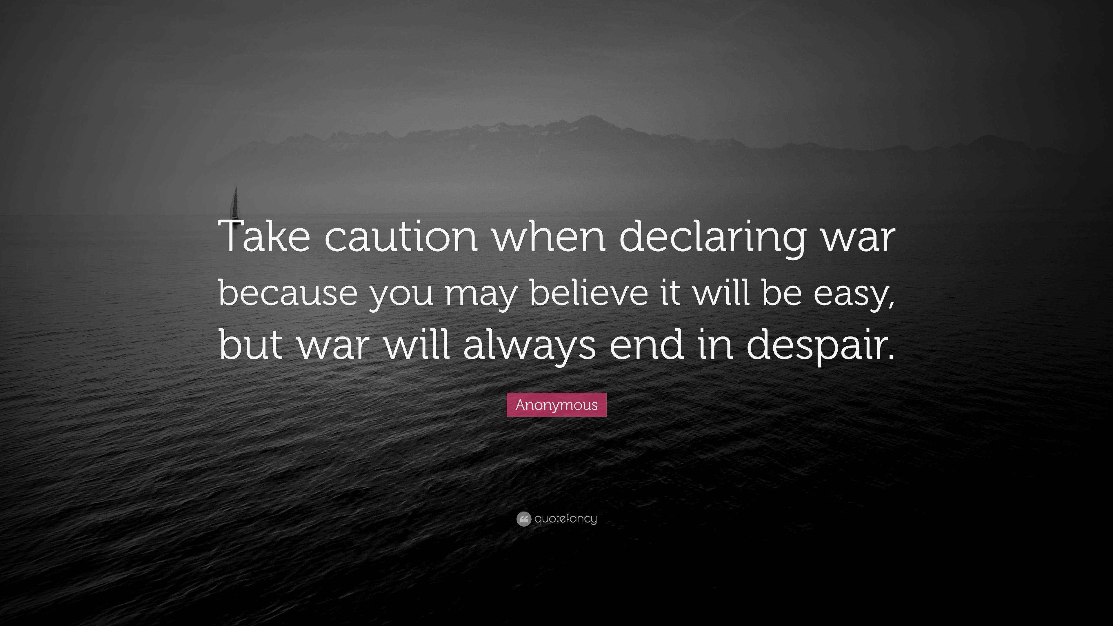 Anonymous Quote: “Take caution when declaring war because you may ...