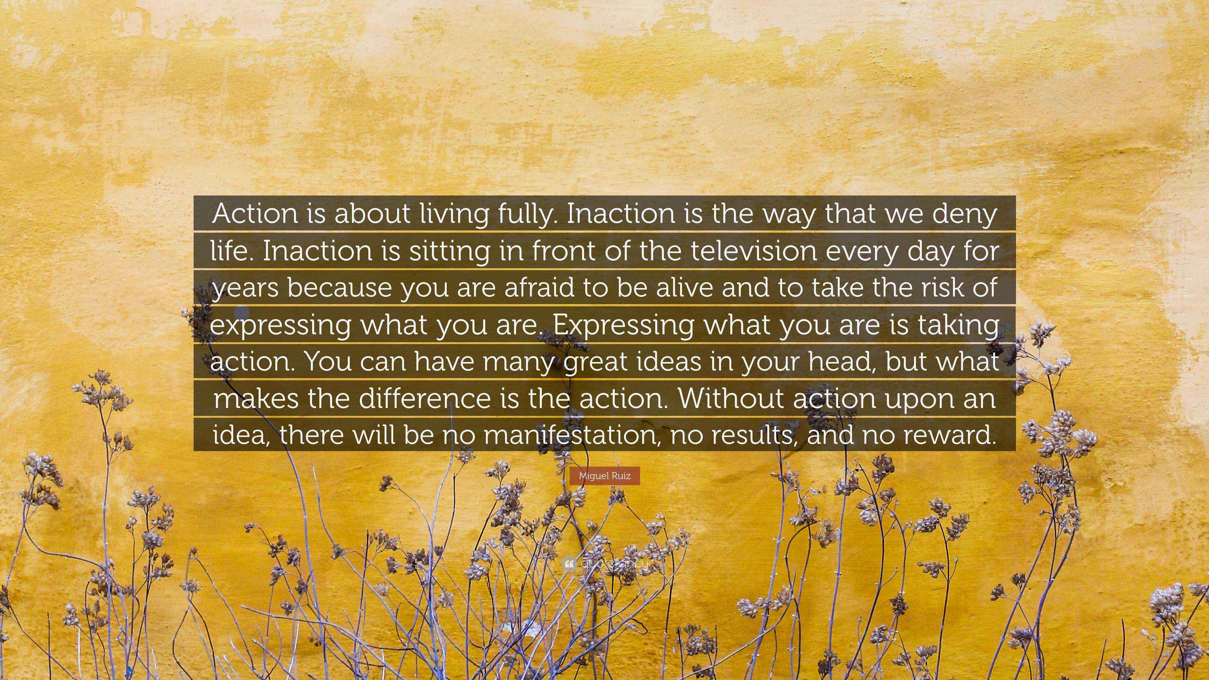 Miguel Ruiz Quote: “Action is about living fully. Inaction is the way ...